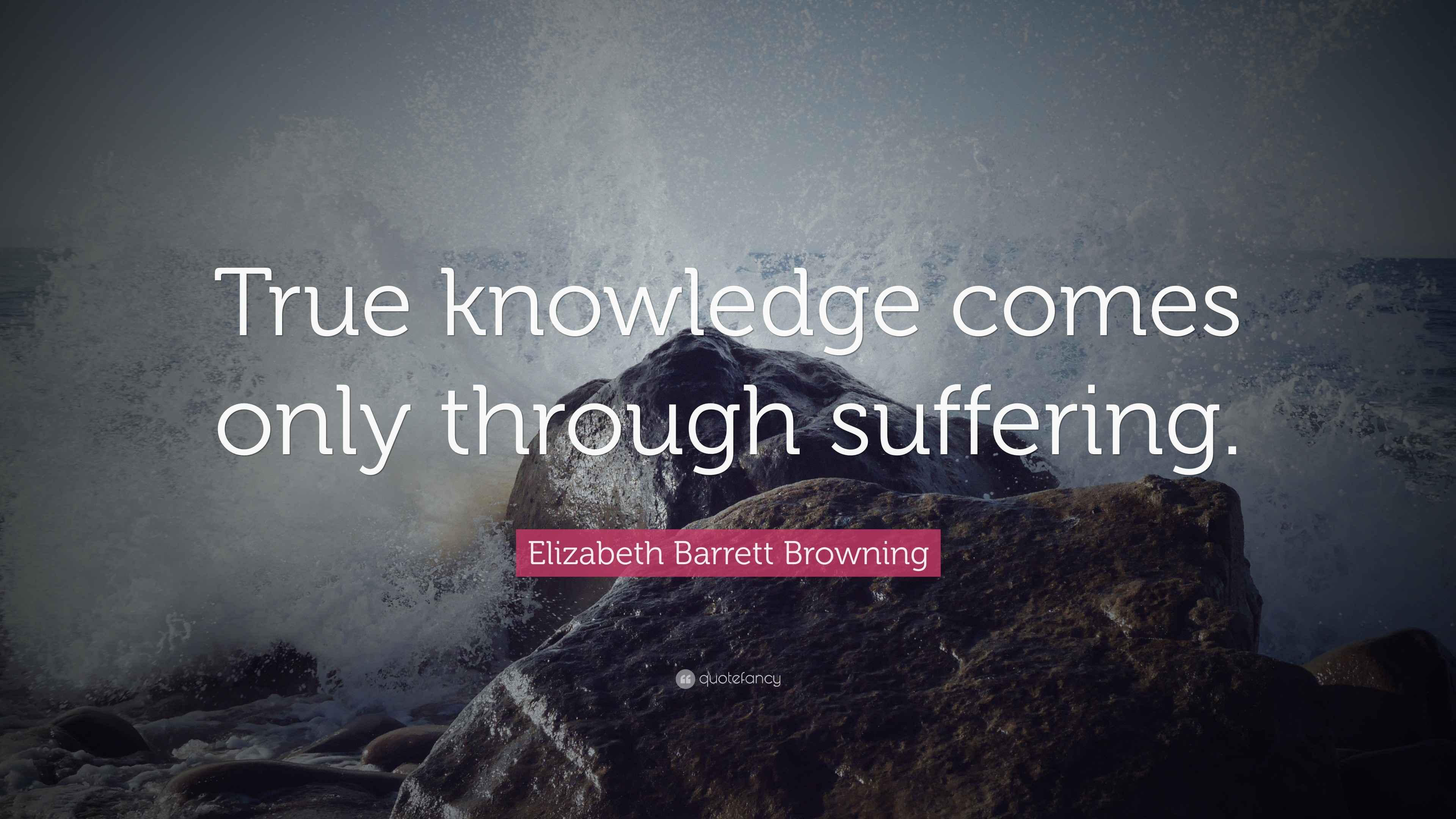 Elizabeth Barrett Browning Quote: “True knowledge comes only through ...