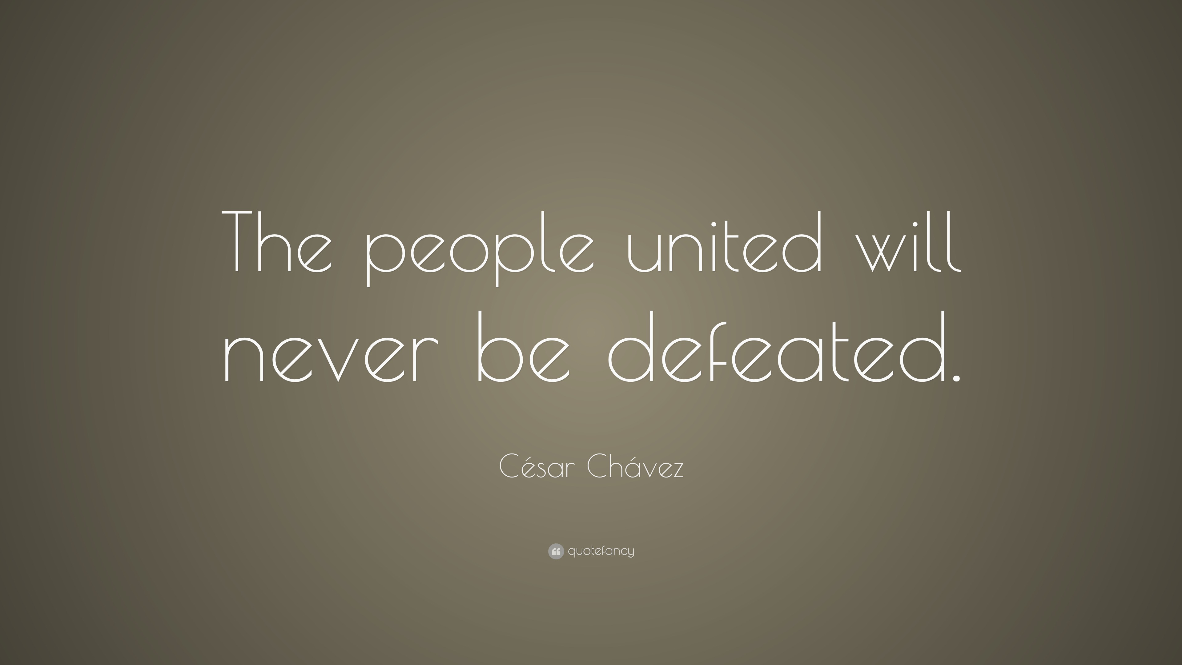 César Chávez Quote: “The people united will never be defeated.”