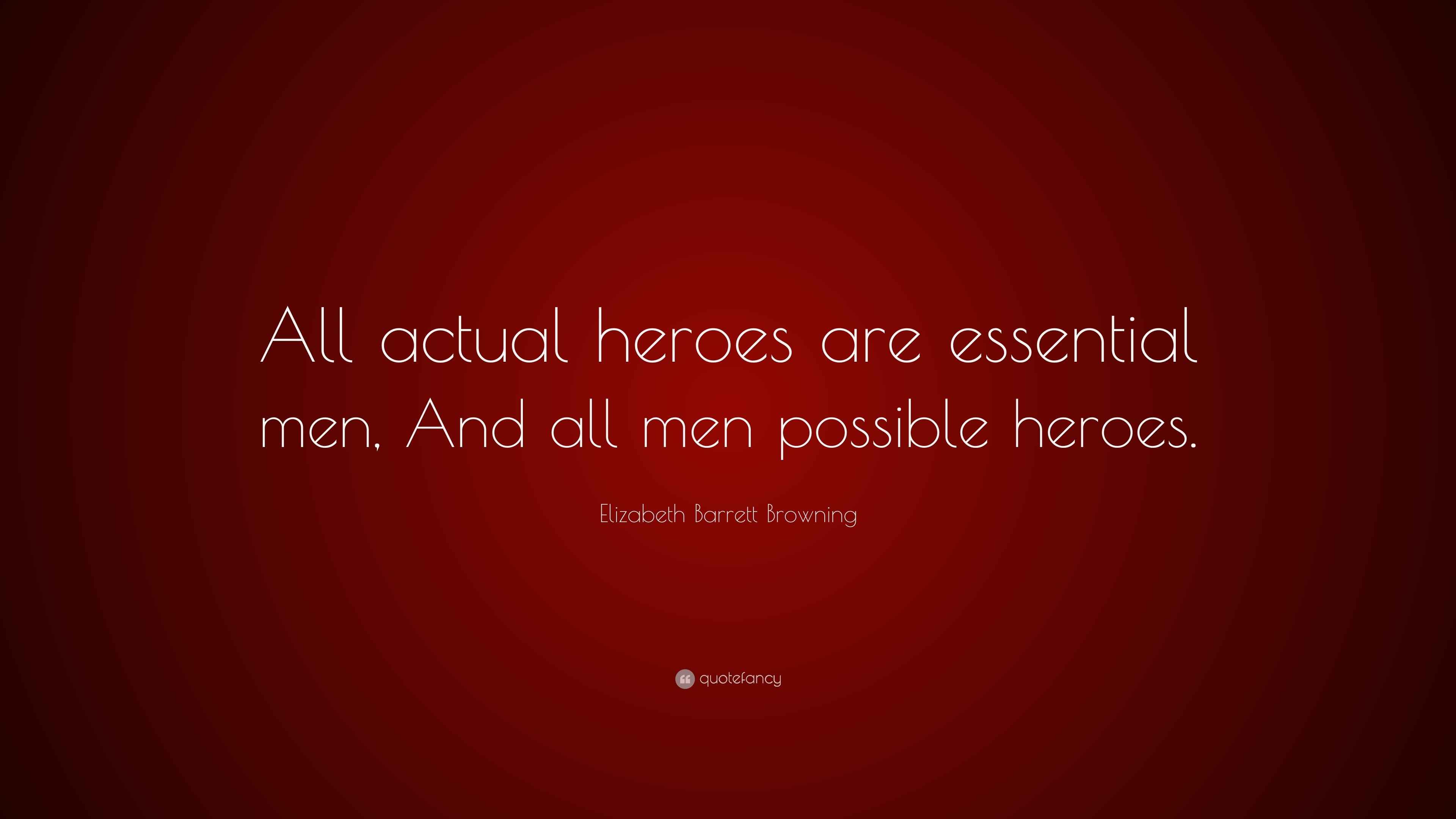 Elizabeth Barrett Browning Quote: “All actual heroes are essential men ...