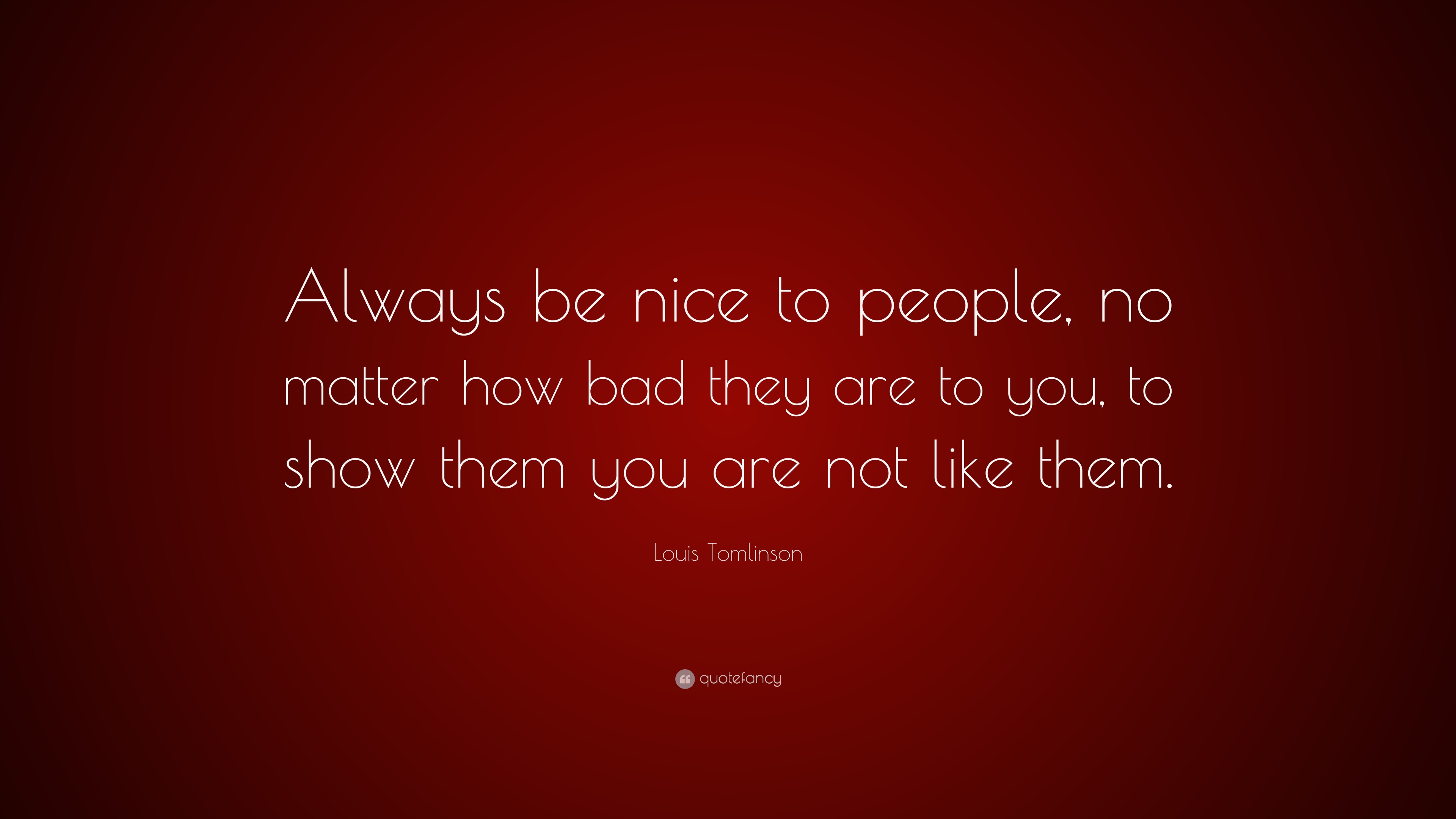 Louis Tomlinson Quote: “Always be nice to people, no matter how bad ...