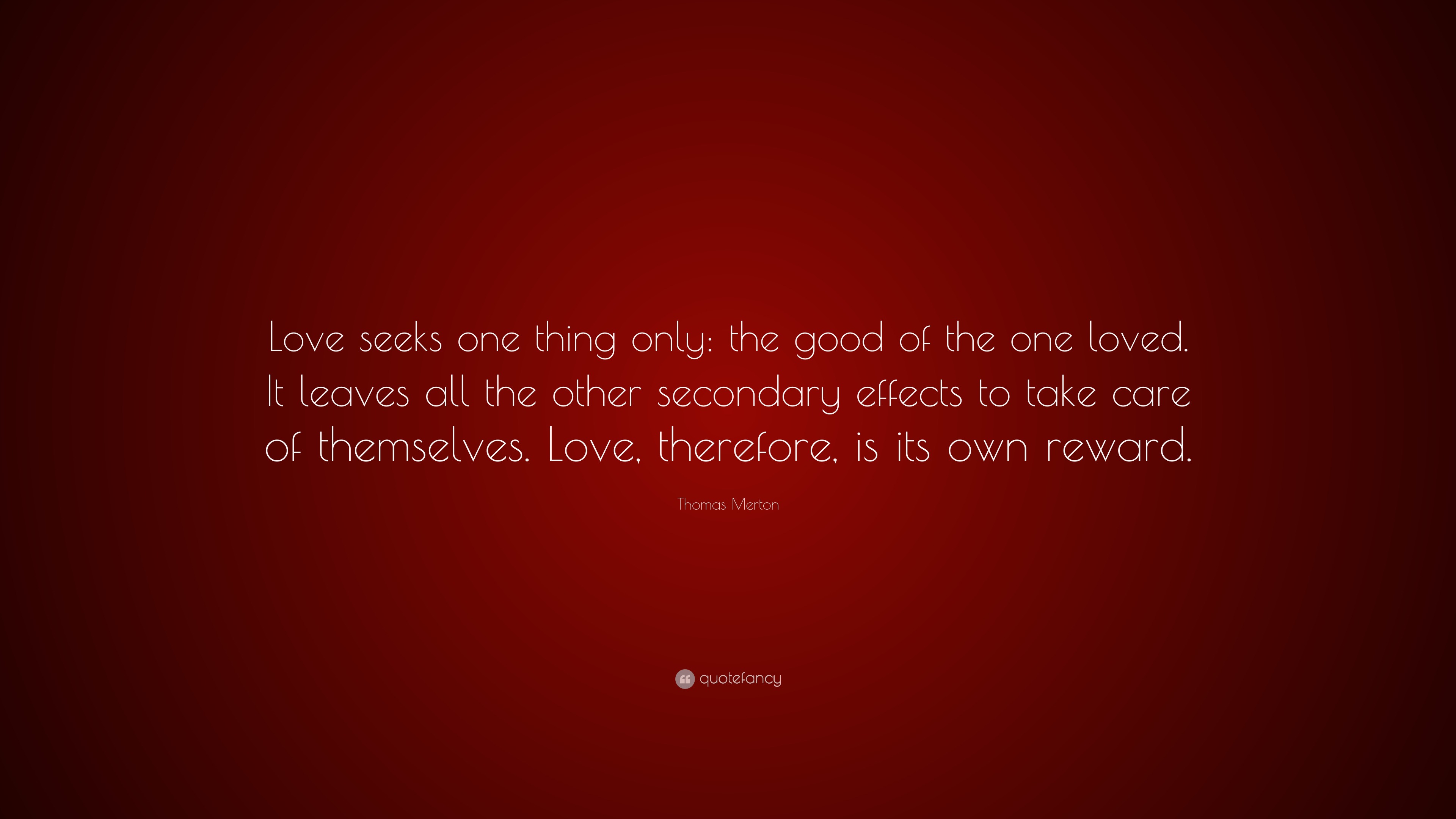 Thomas Merton Quote: “Love seeks one thing only: the good of the one ...