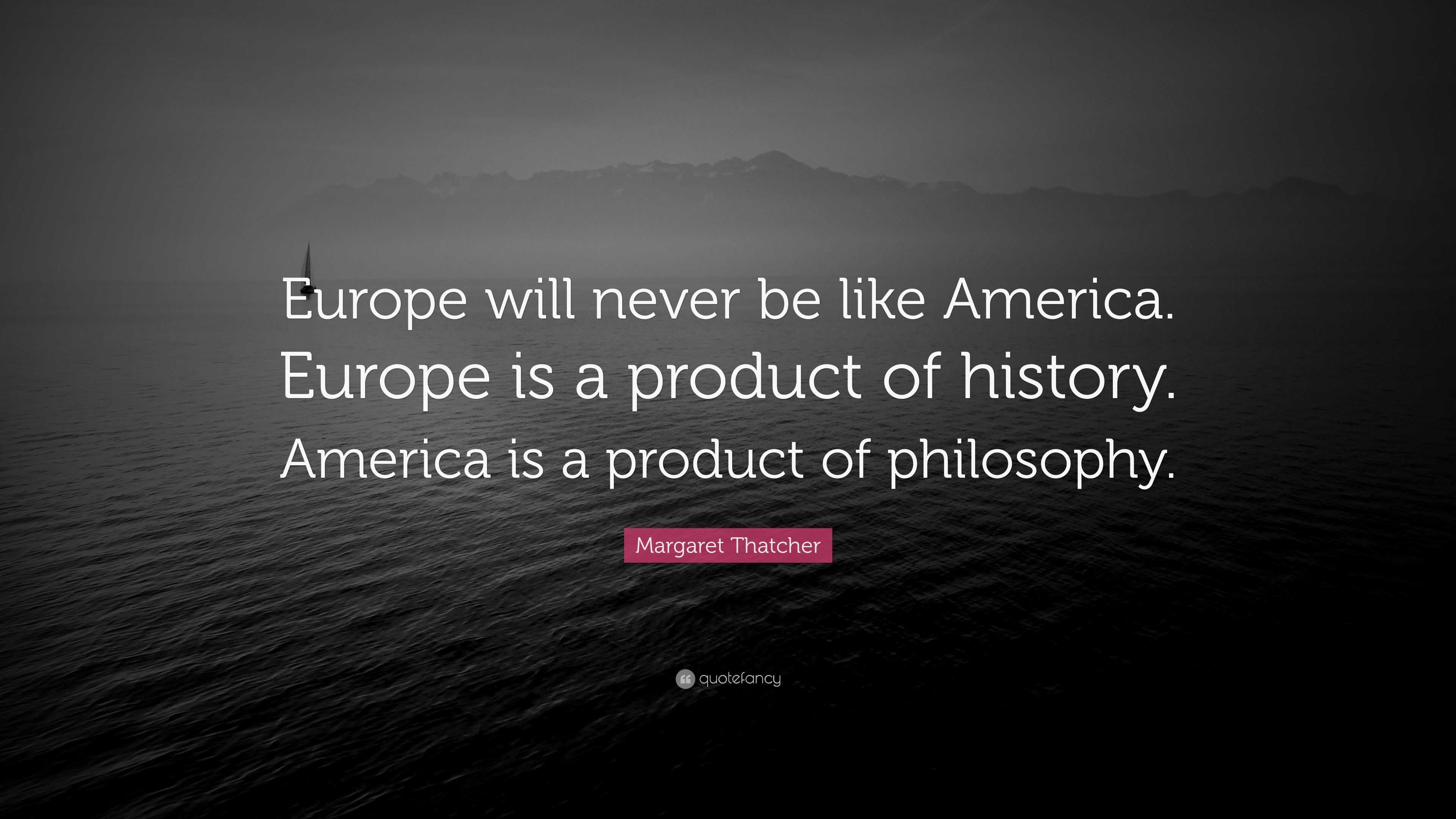 Margaret Thatcher Quote: “Europe will never be like America. Europe is ...