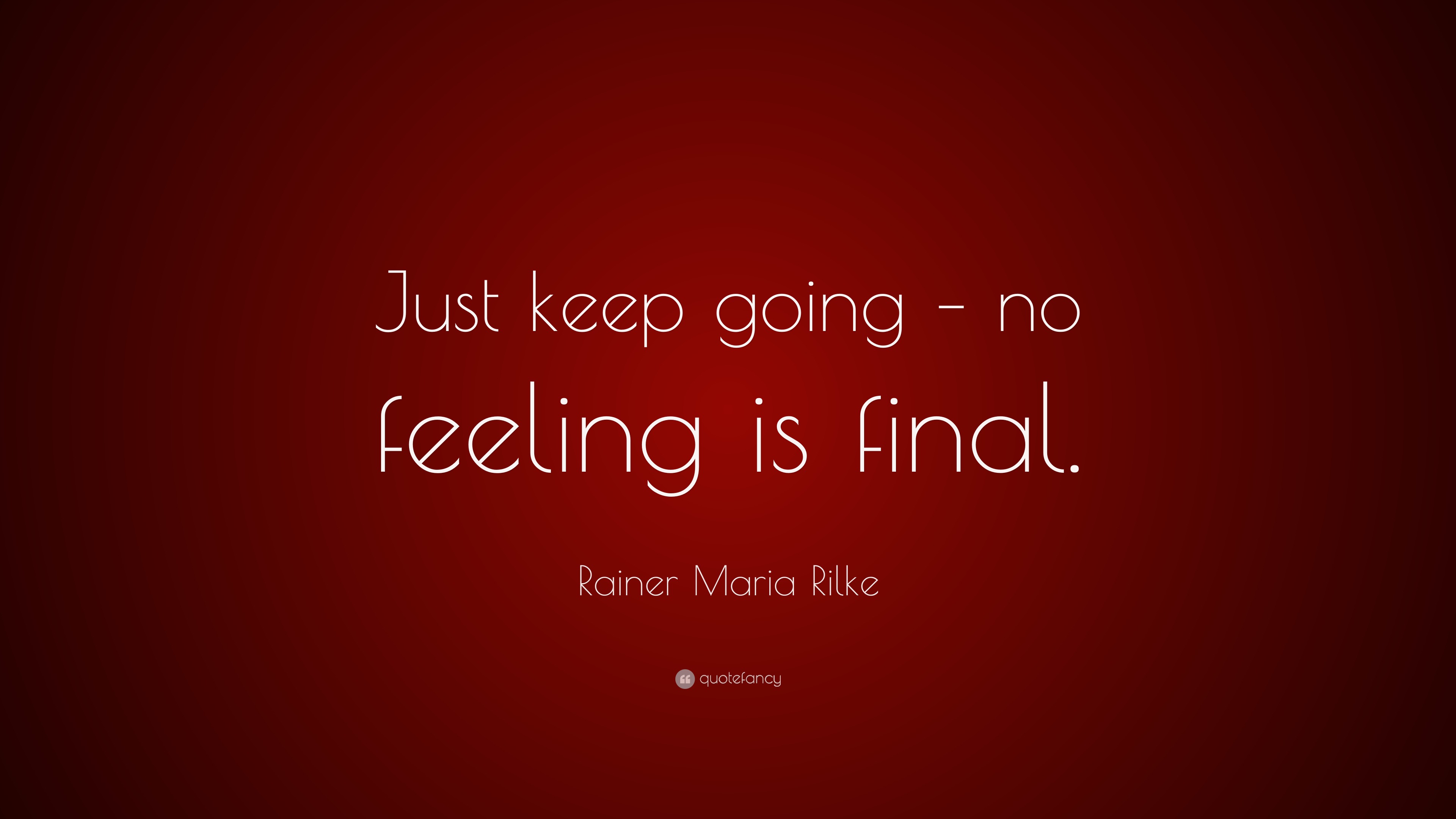 Rainer Maria Rilke Quote: “Just keep going – no feeling is final.”