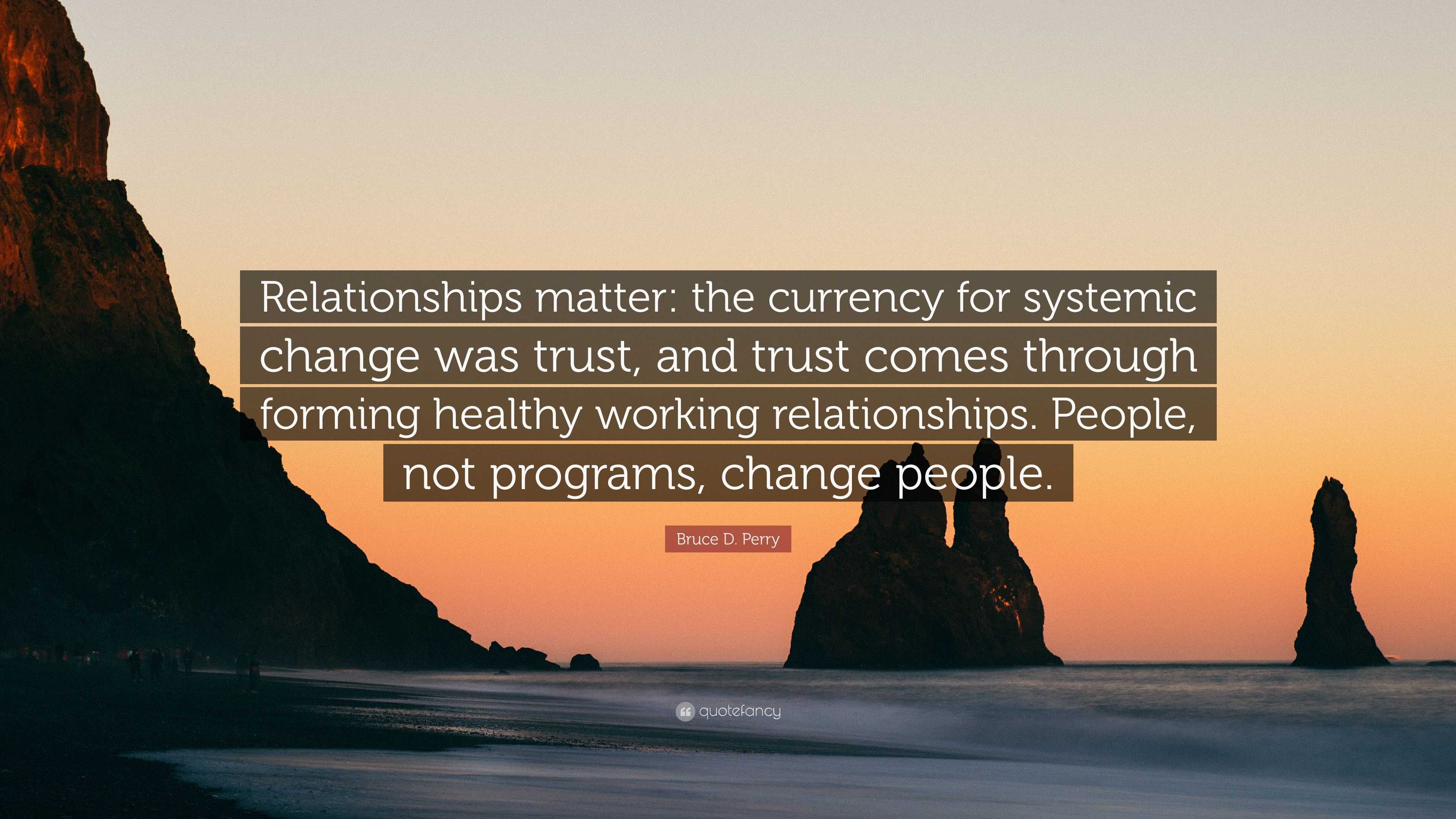Bruce D. Perry Quote: “Relationships matter: the currency for systemic ...