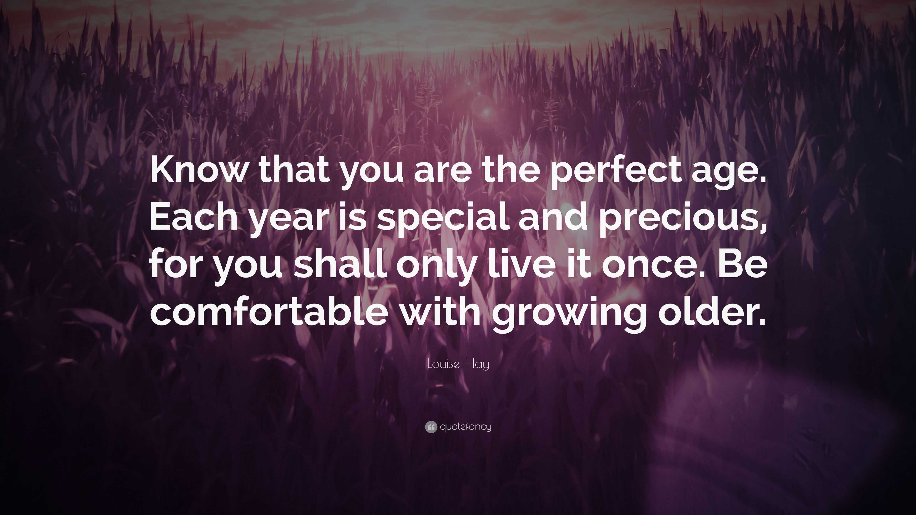 Louise Hay Quote: “Know that you are the perfect age. Each year is ...