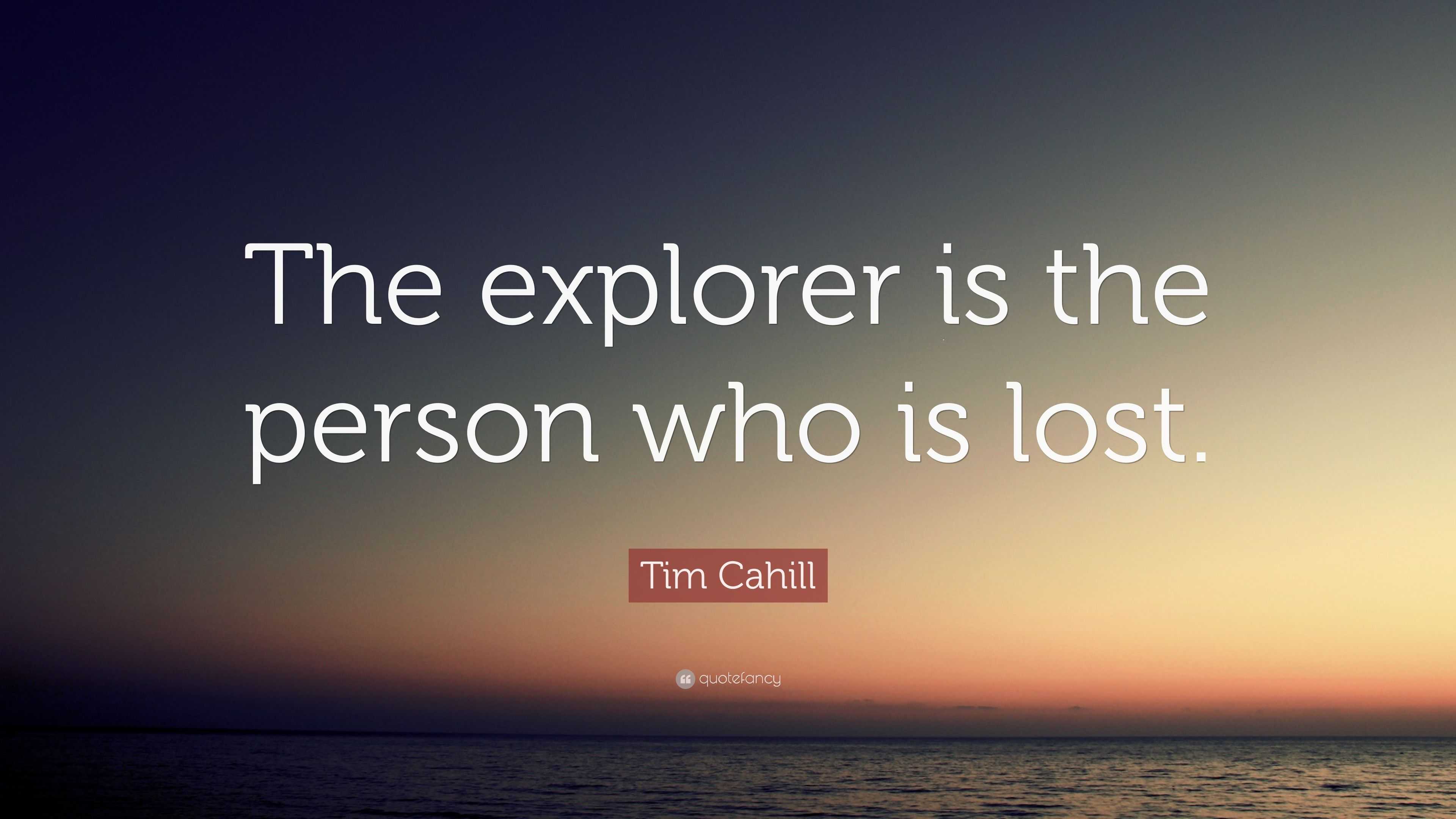 Tim Cahill Quote: “The explorer is the person who is lost.”
