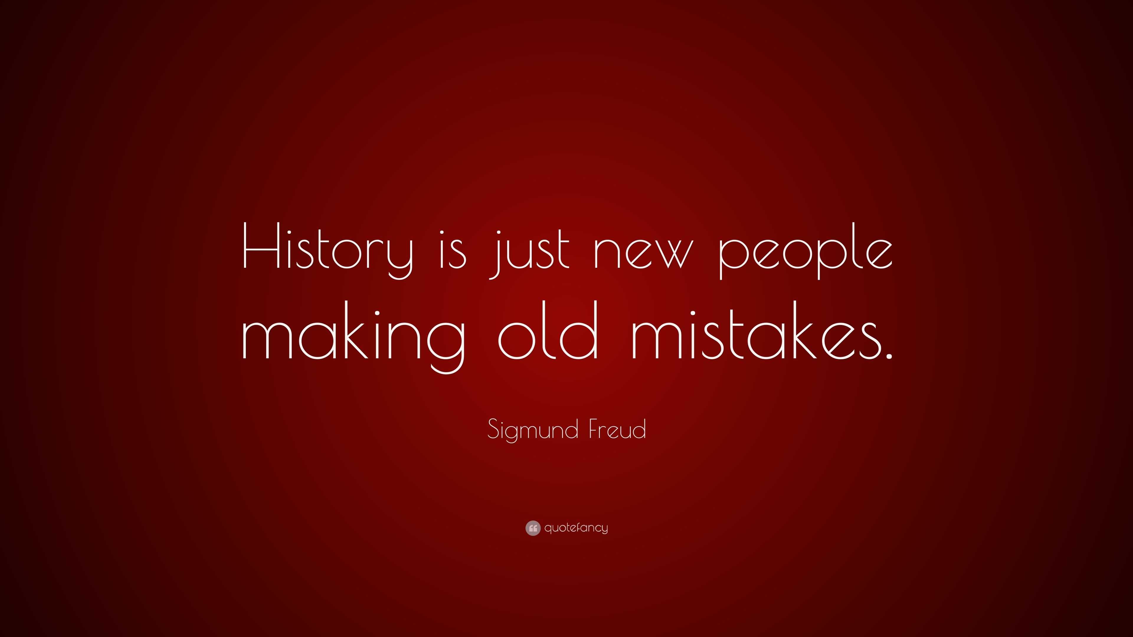Sigmund Freud Quote: “History is just new people making old mistakes.”