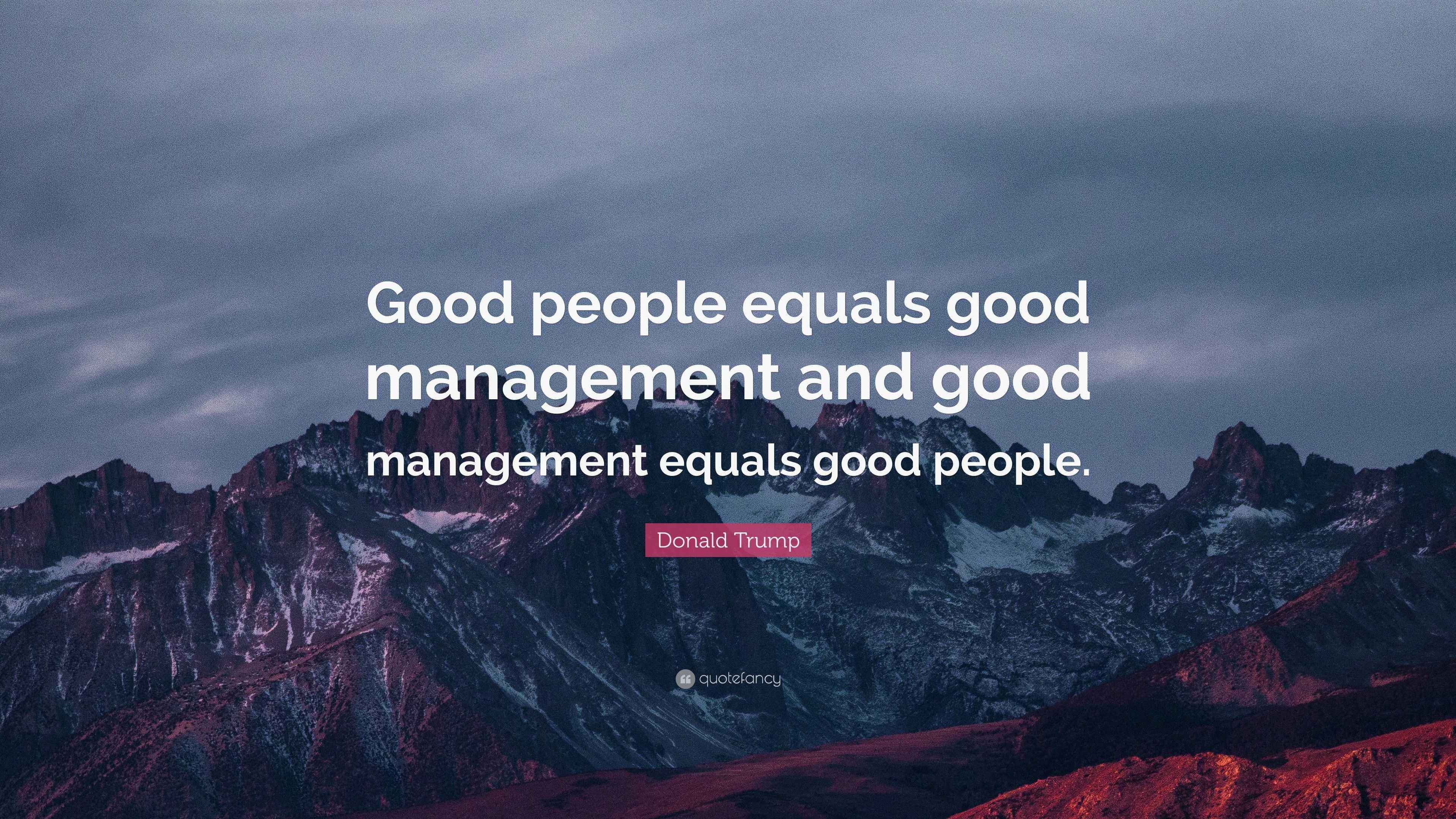 Donald Trump Quote: “Good people equals good management and good ...