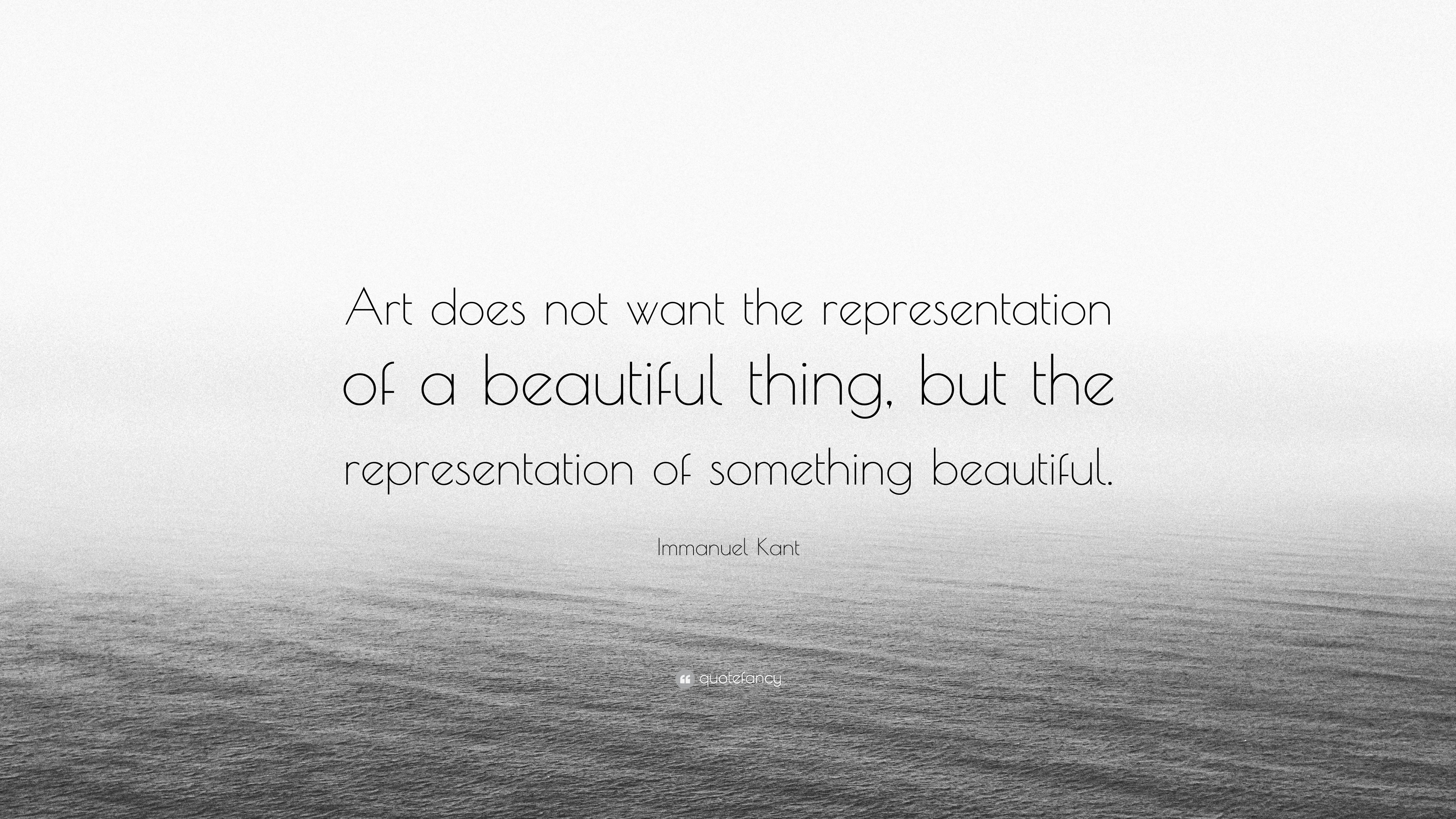 Immanuel Kant Quote: “Art does not want the representation of a ...