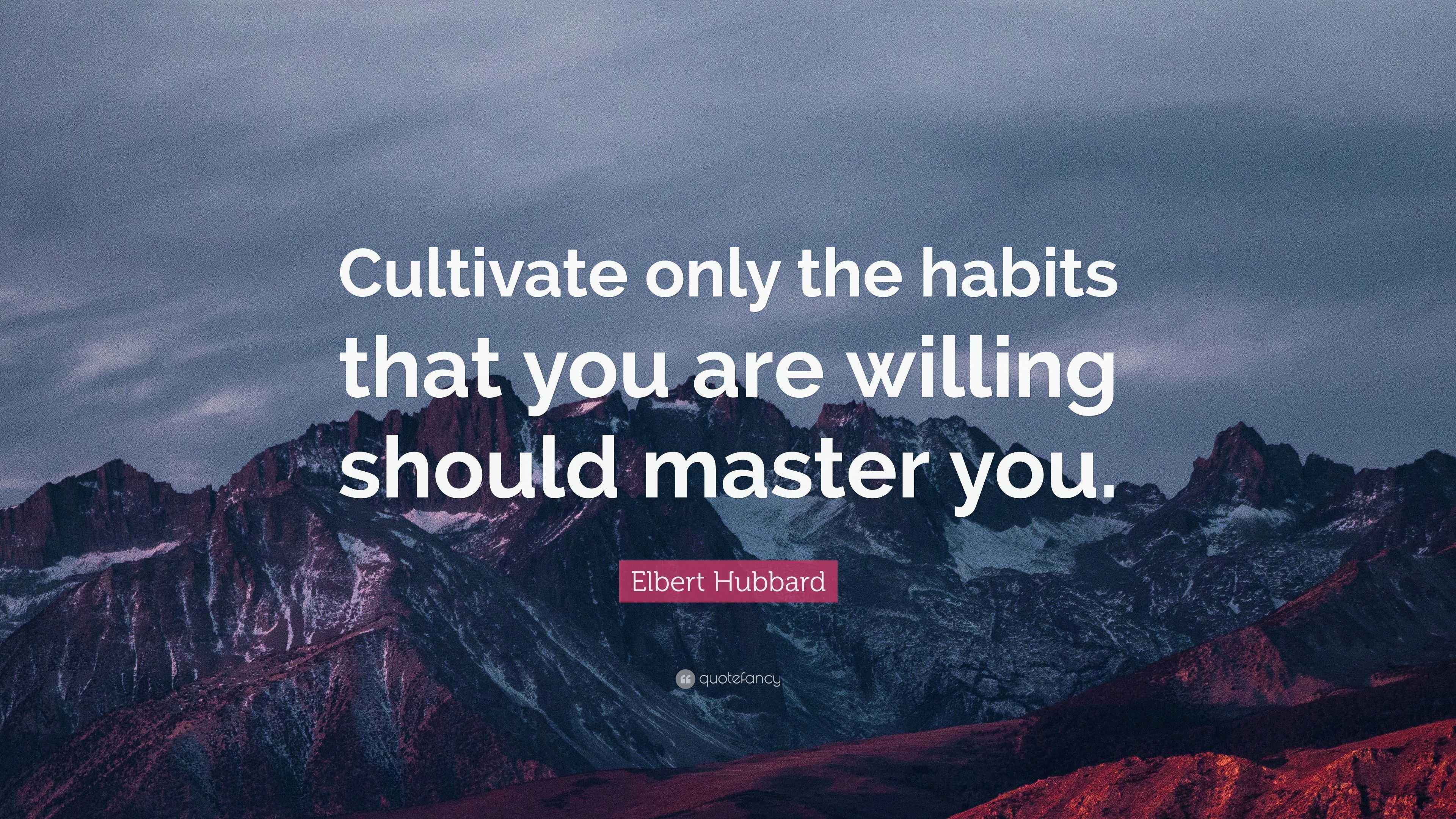 Elbert Hubbard Quote: “Cultivate only the habits that you are willing ...