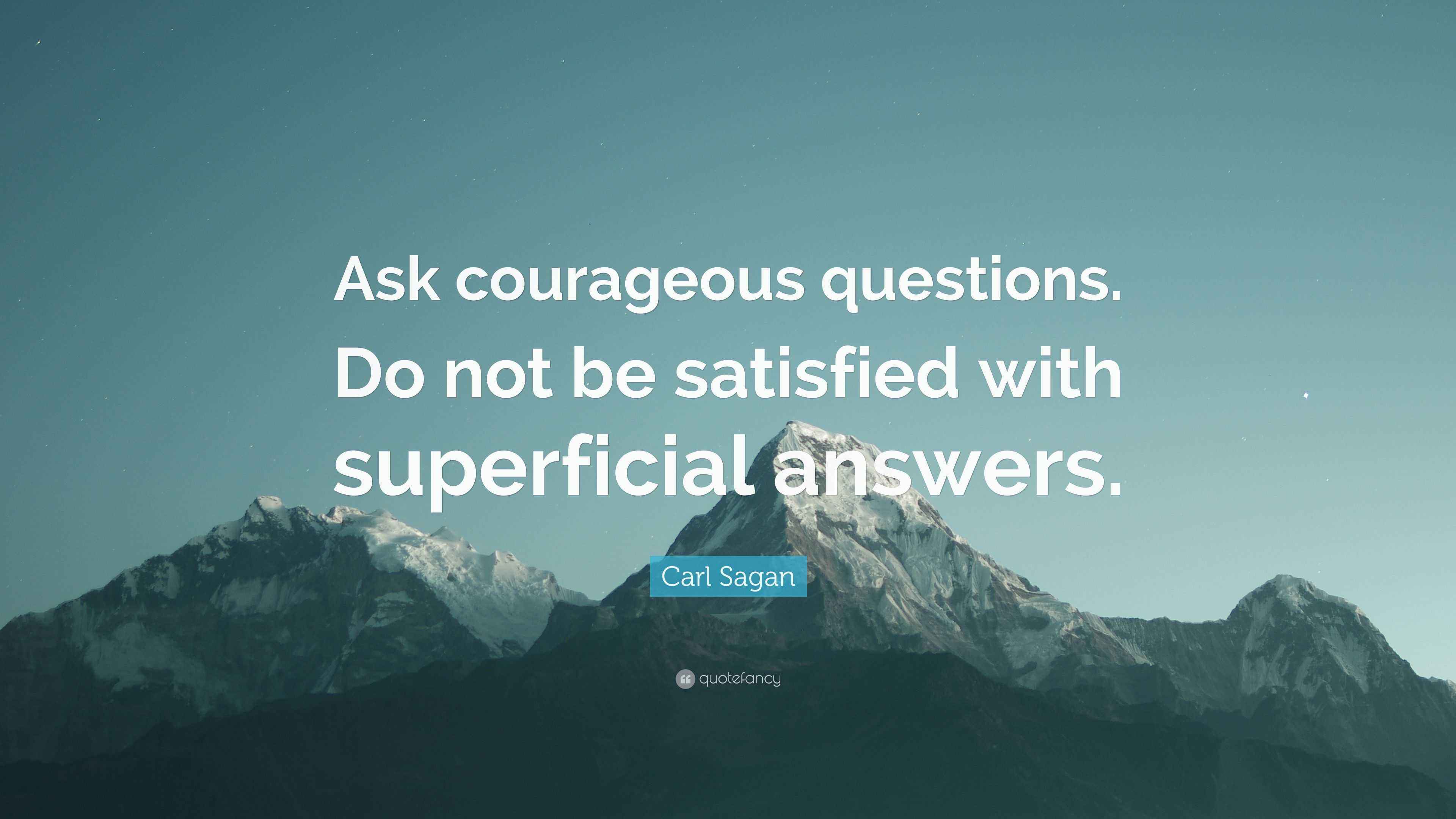 Carl Sagan Quote: “Ask courageous questions. Do not be satisfied with ...