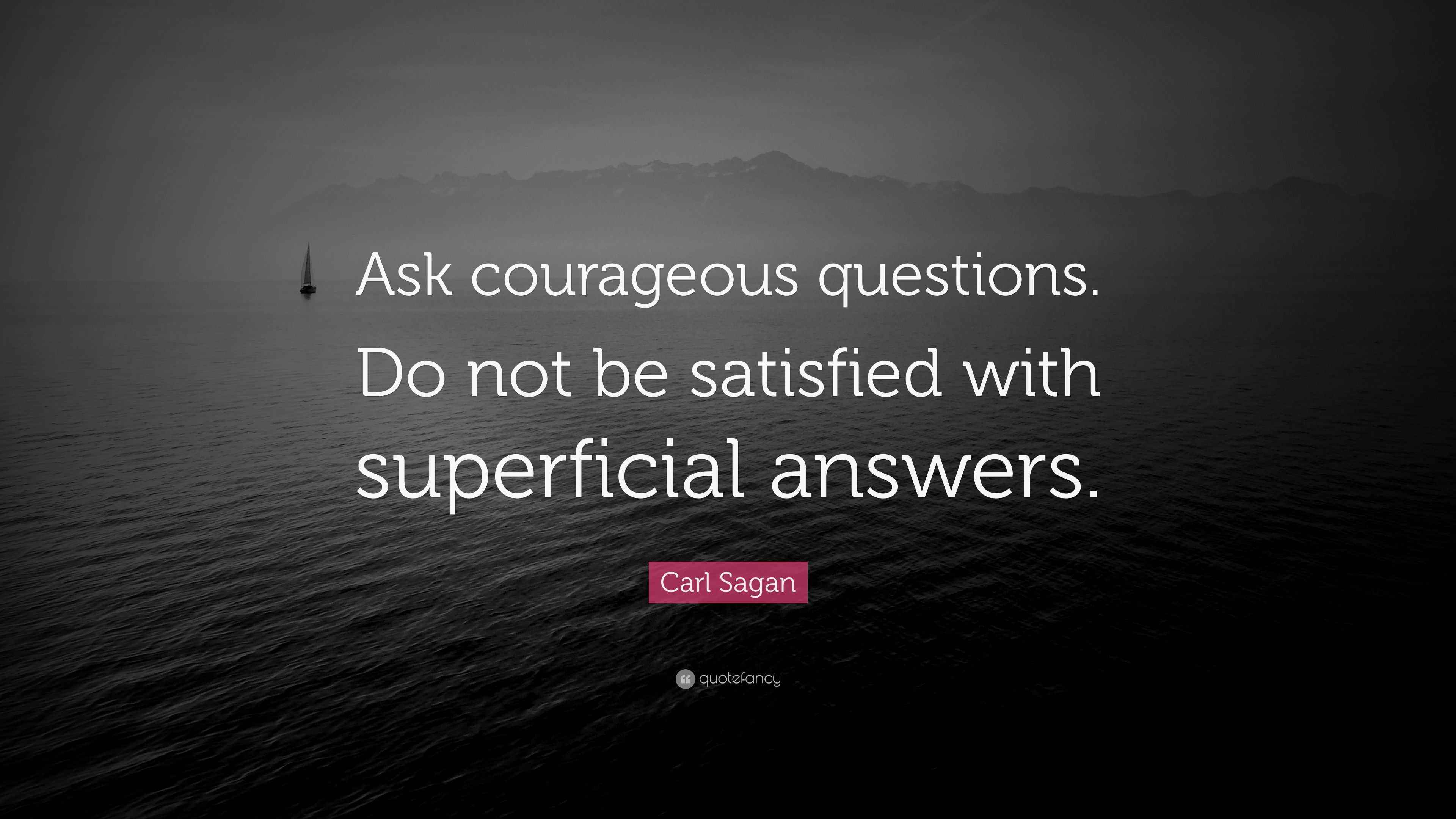 Carl Sagan Quote: “Ask courageous questions. Do not be satisfied with ...