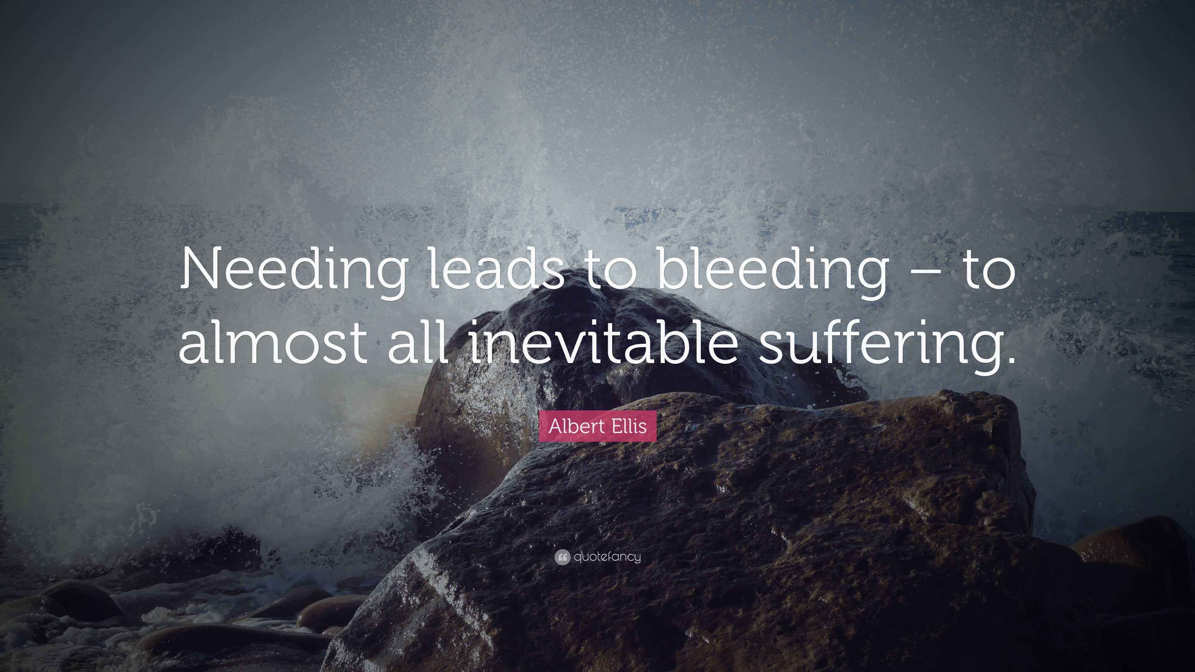 Albert Ellis Quote: “Needing leads to bleeding – to almost all ...