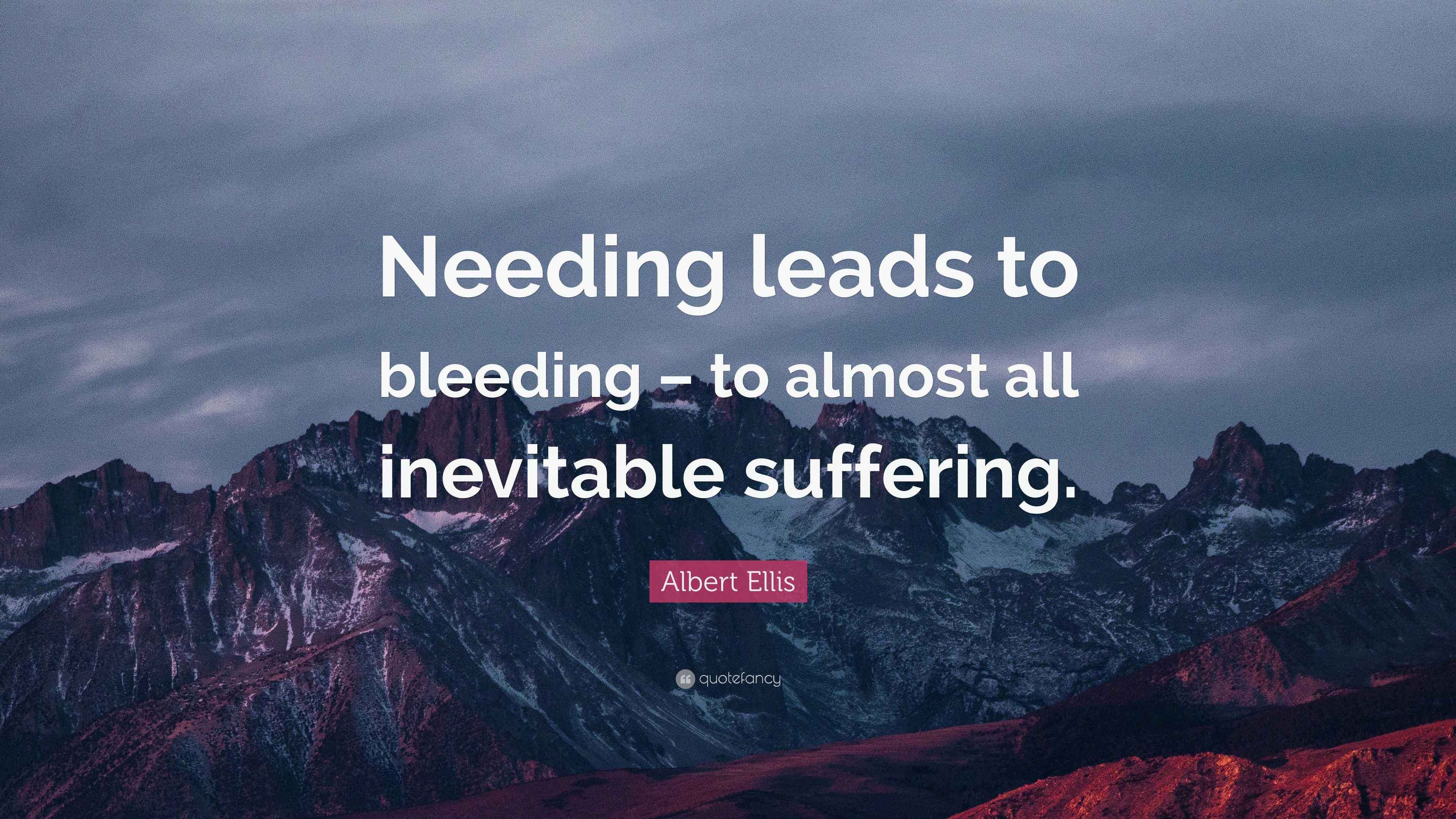 Albert Ellis Quote: “Needing leads to bleeding – to almost all ...
