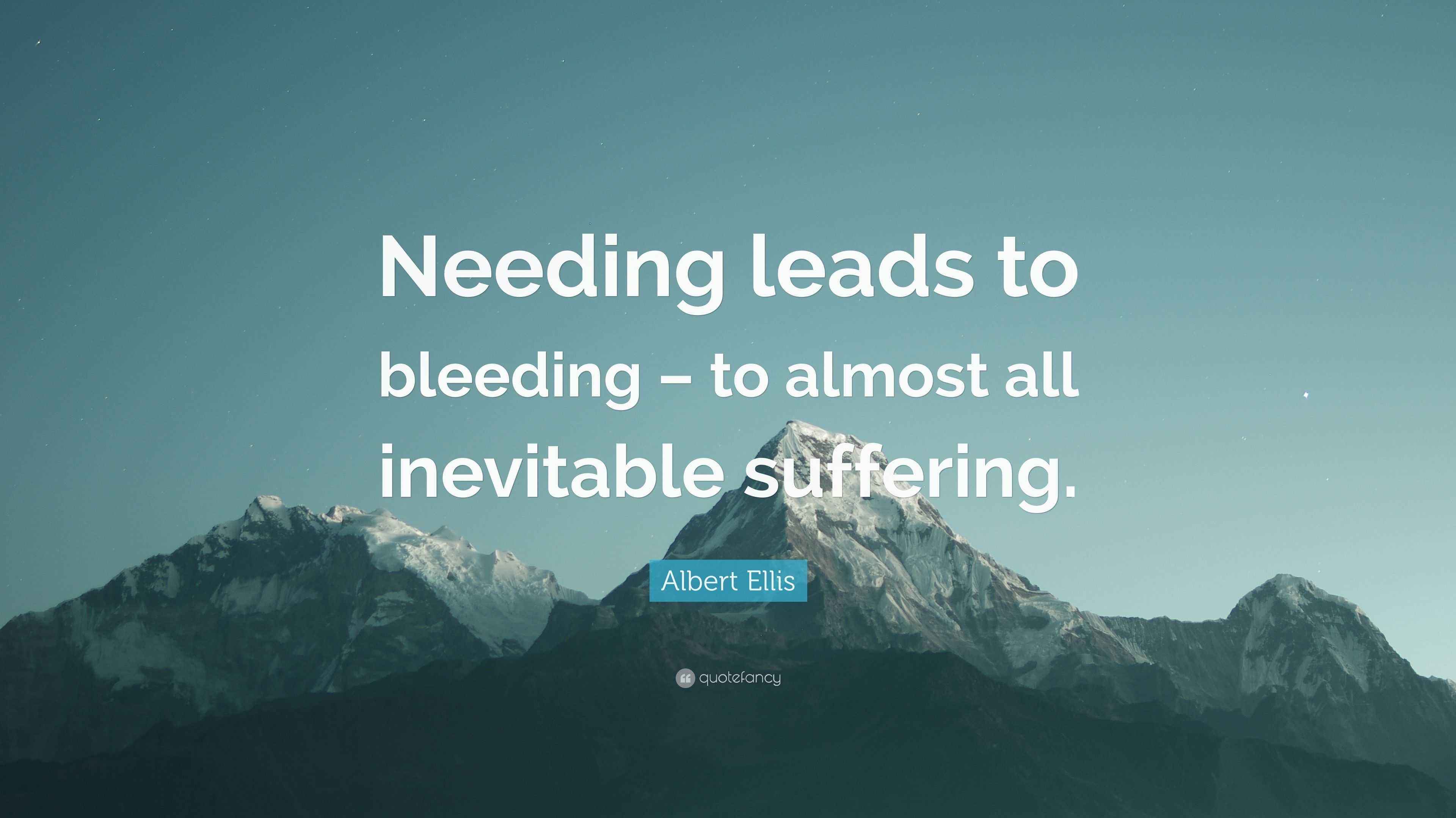 Albert Ellis Quote: “Needing leads to bleeding – to almost all ...