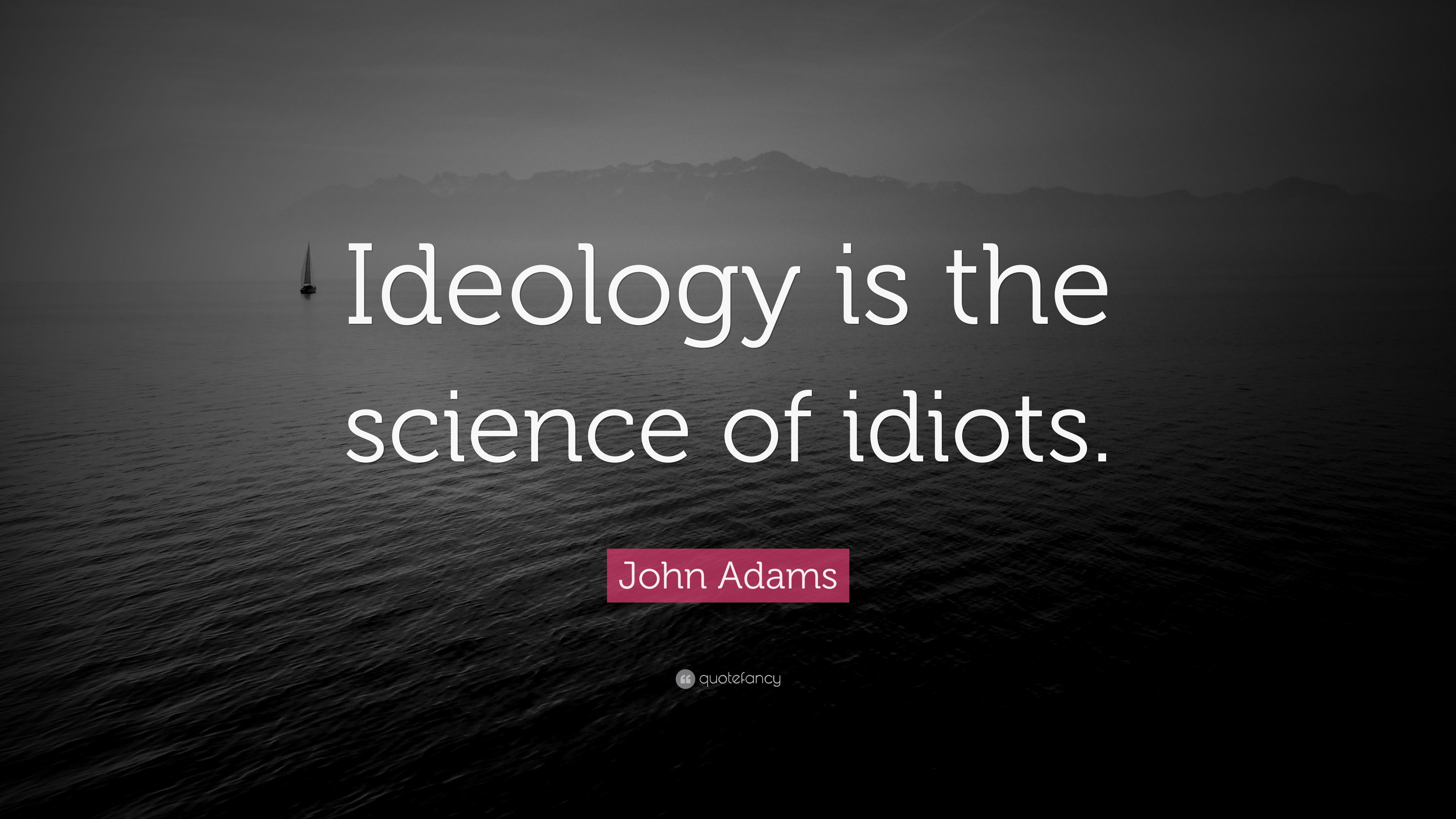 John Adams Quote: “Ideology is the science of idiots.”