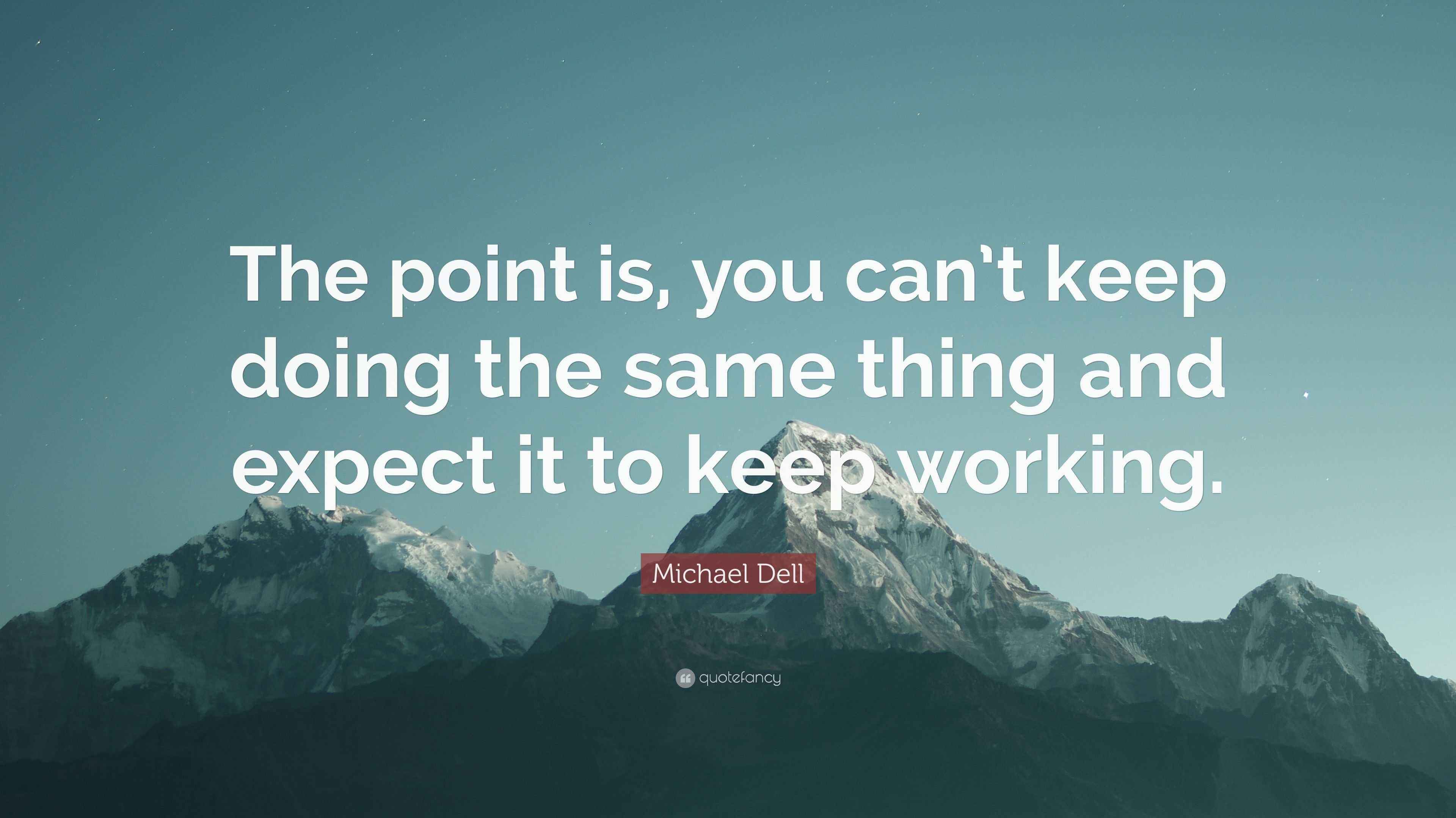 Michael Dell Quote: “The point is, you can’t keep doing the same thing ...