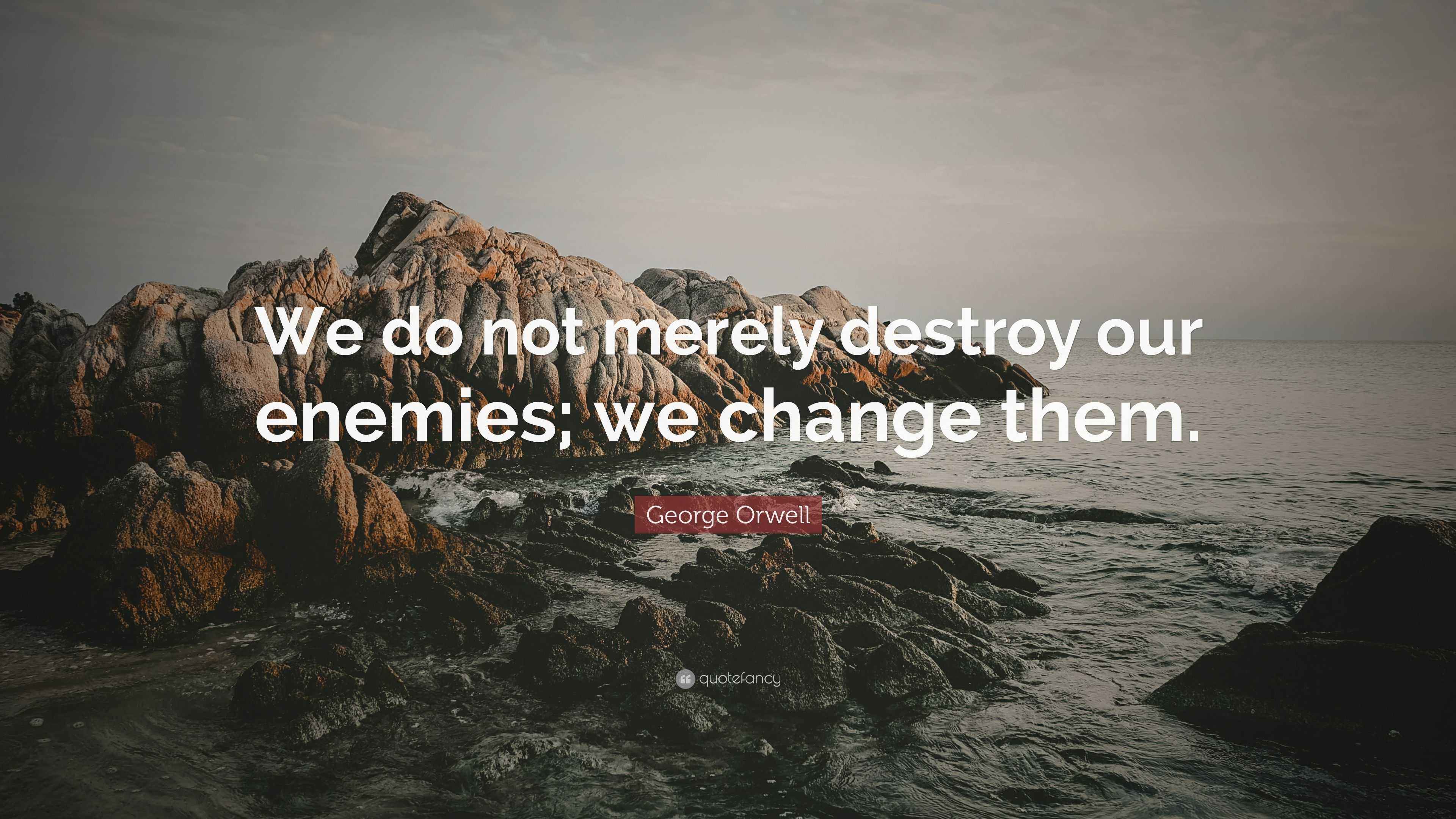 George Orwell Quote: “We do not merely destroy our enemies; we change ...