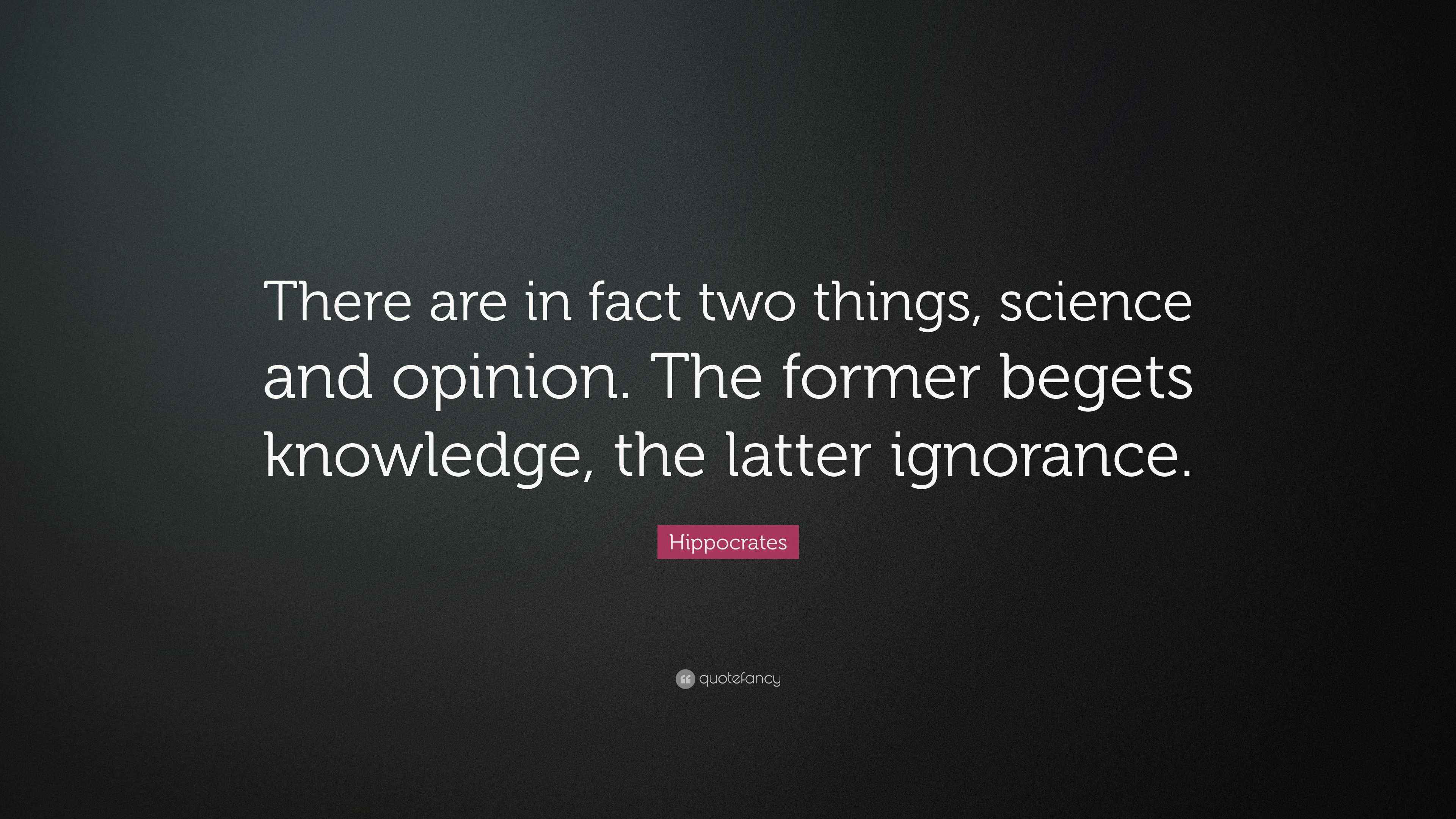 Hippocrates Quote: “There are in fact two things, science and opinion ...