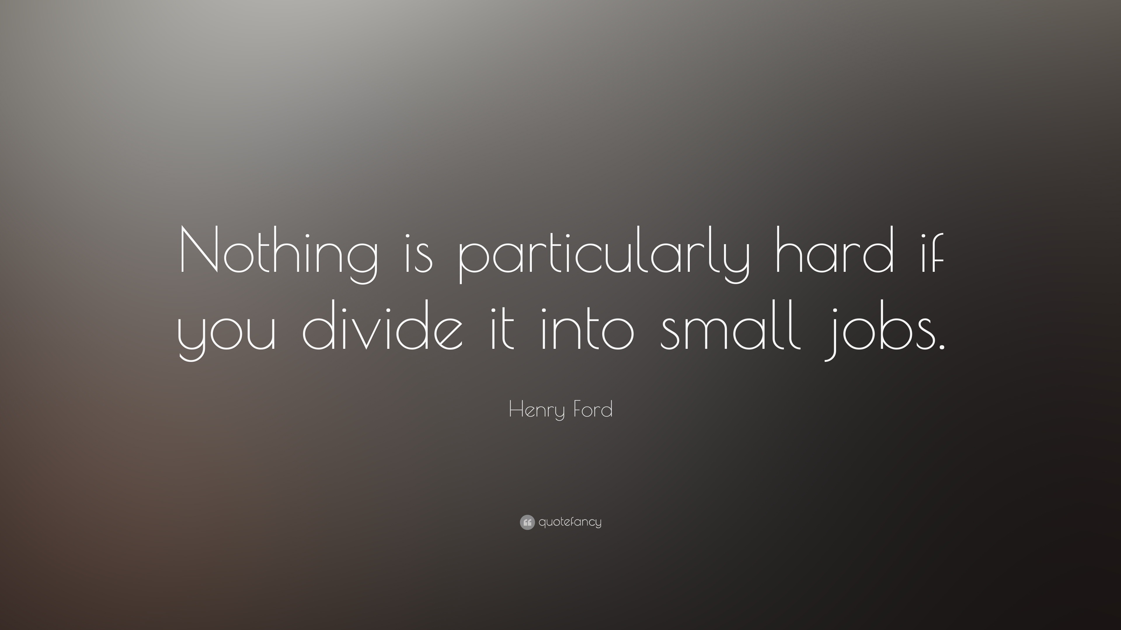 Henry Ford Quote: “Nothing is particularly hard if you divide it into ...
