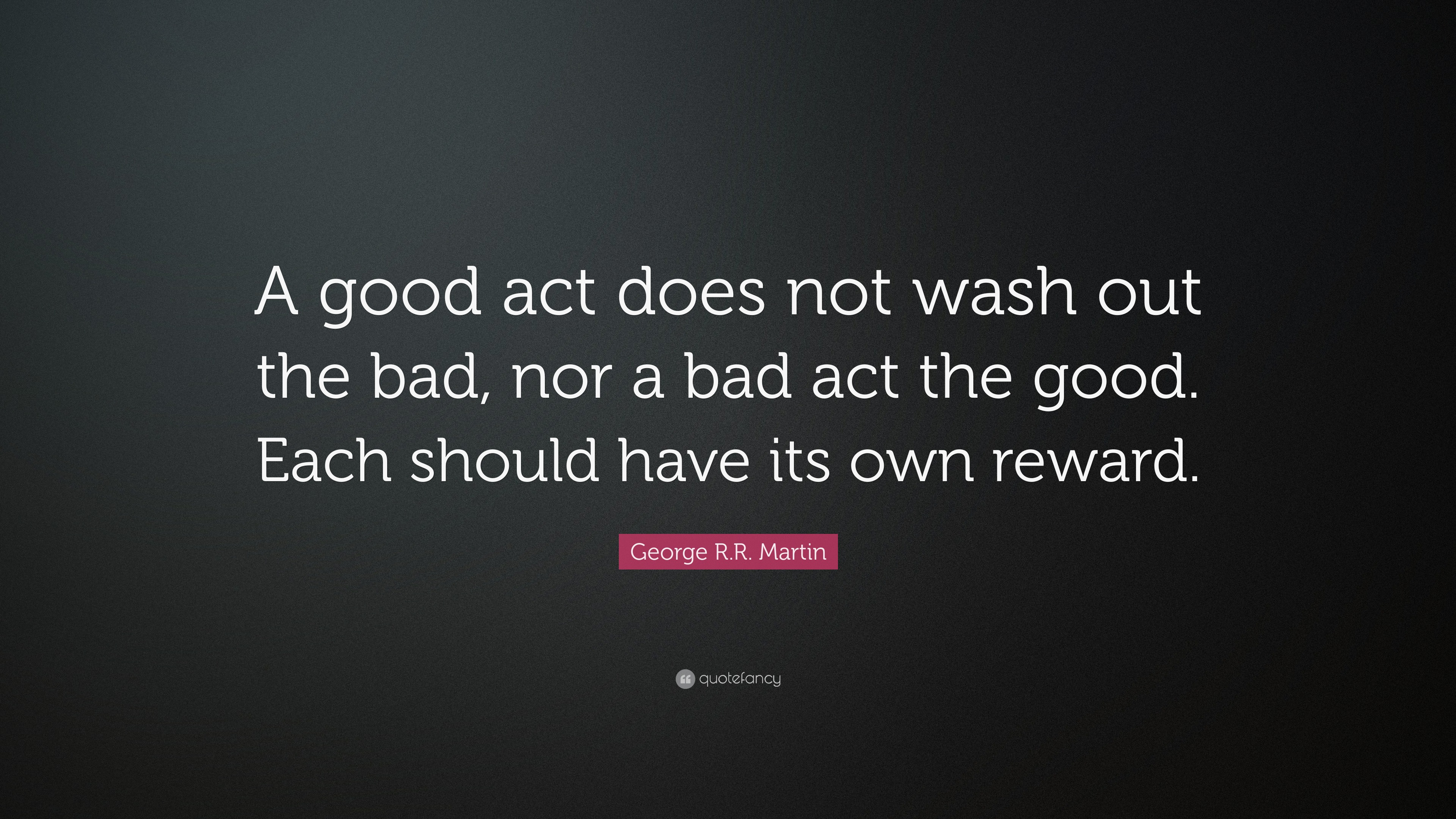 George R.R. Martin Quote: “A good act does not wash out the bad, nor a ...
