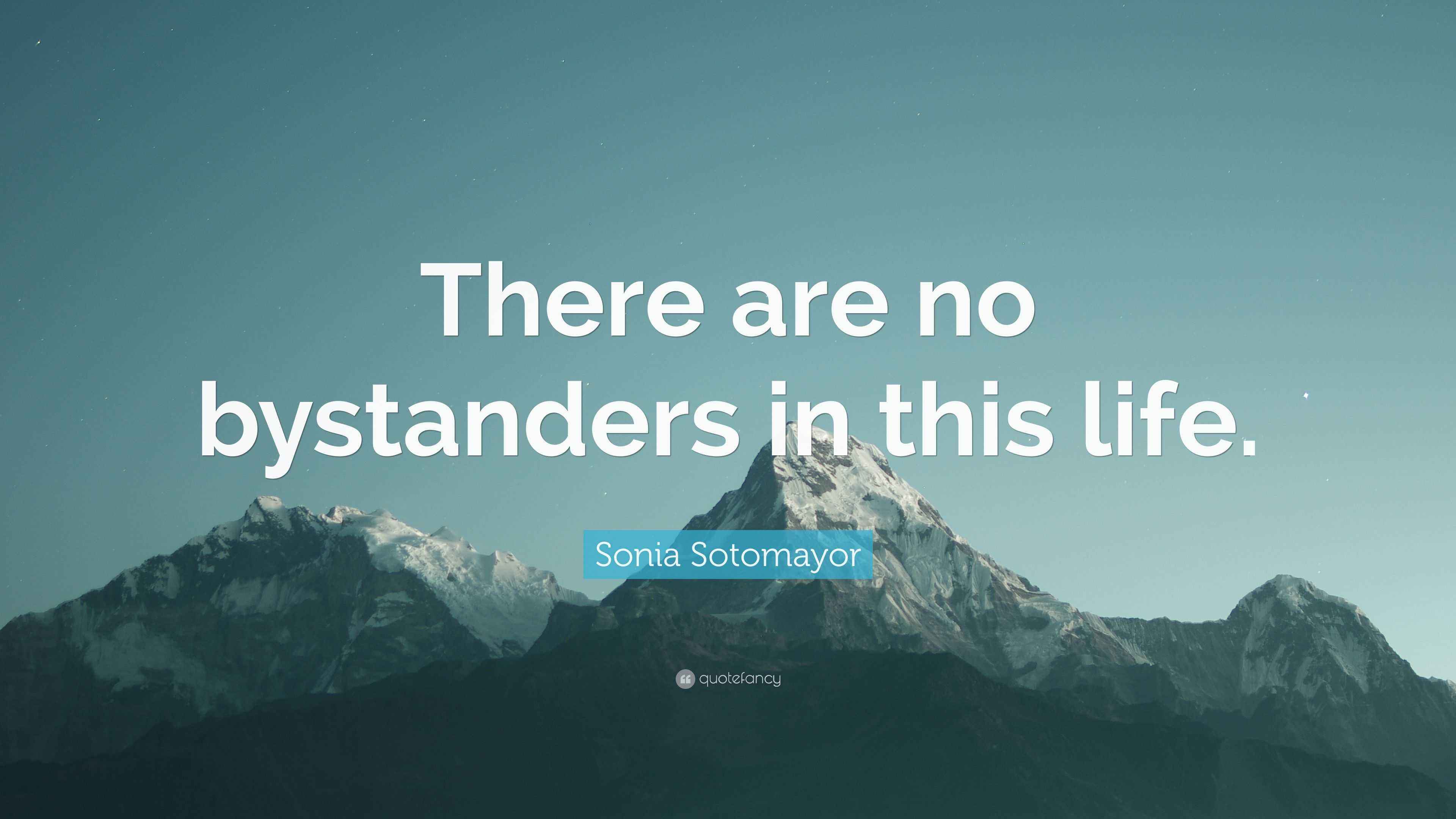 Sonia Sotomayor Quote: “There are no bystanders in this life.”