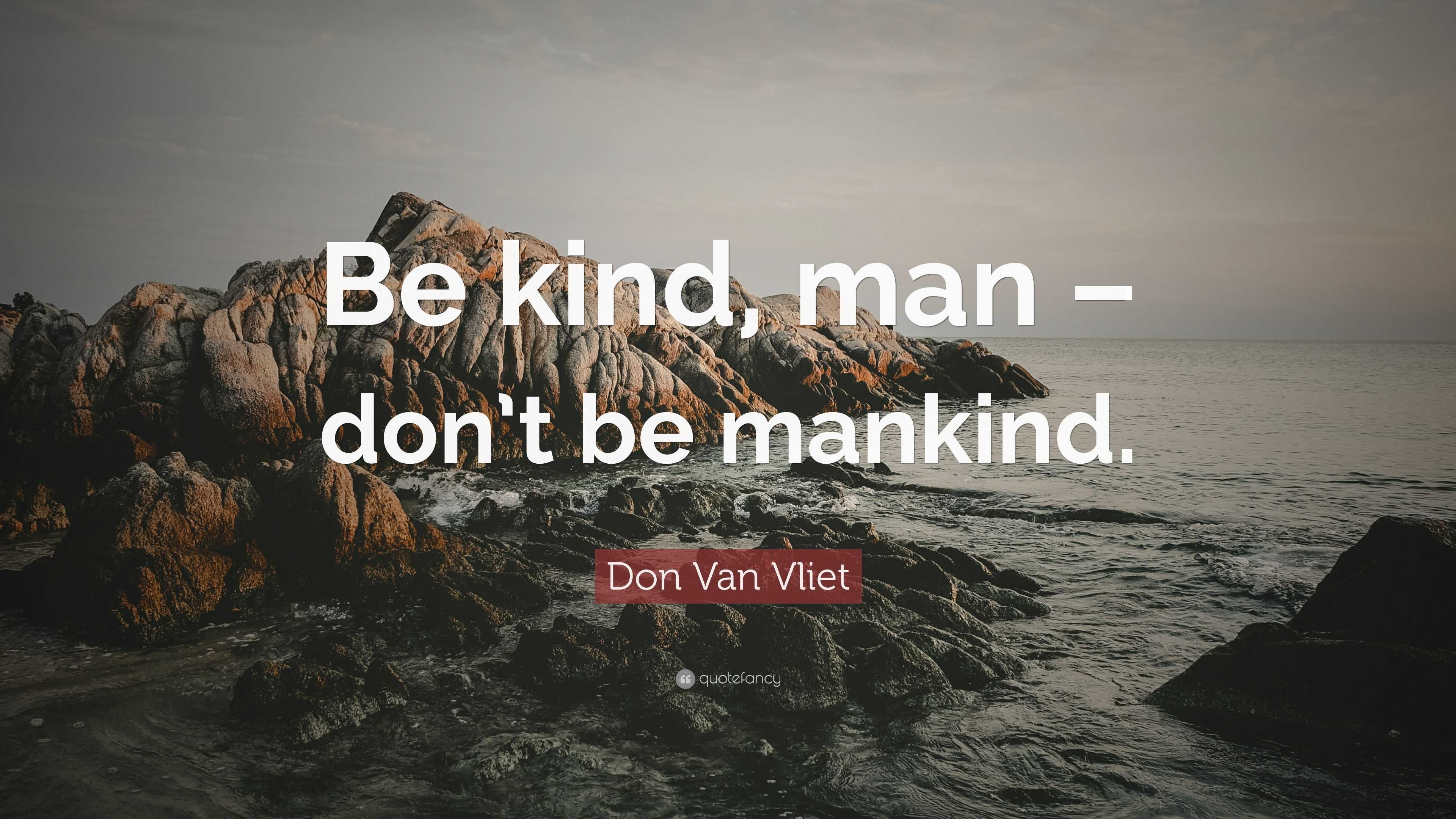 Don Van Vliet Quote: “Be kind, man – don’t be mankind.”