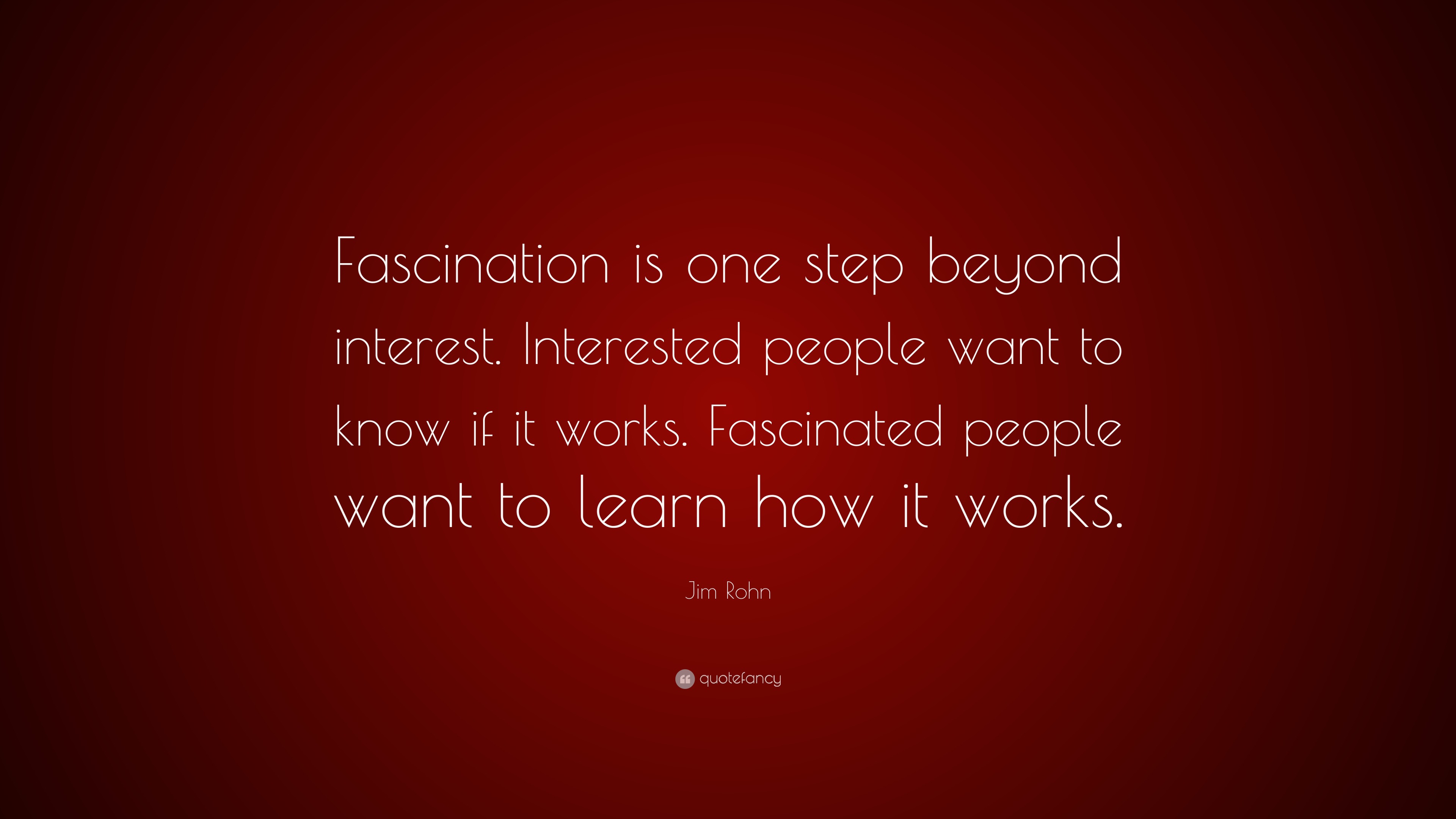 Jim Rohn Quote: “Fascination is one step beyond interest. Interested ...
