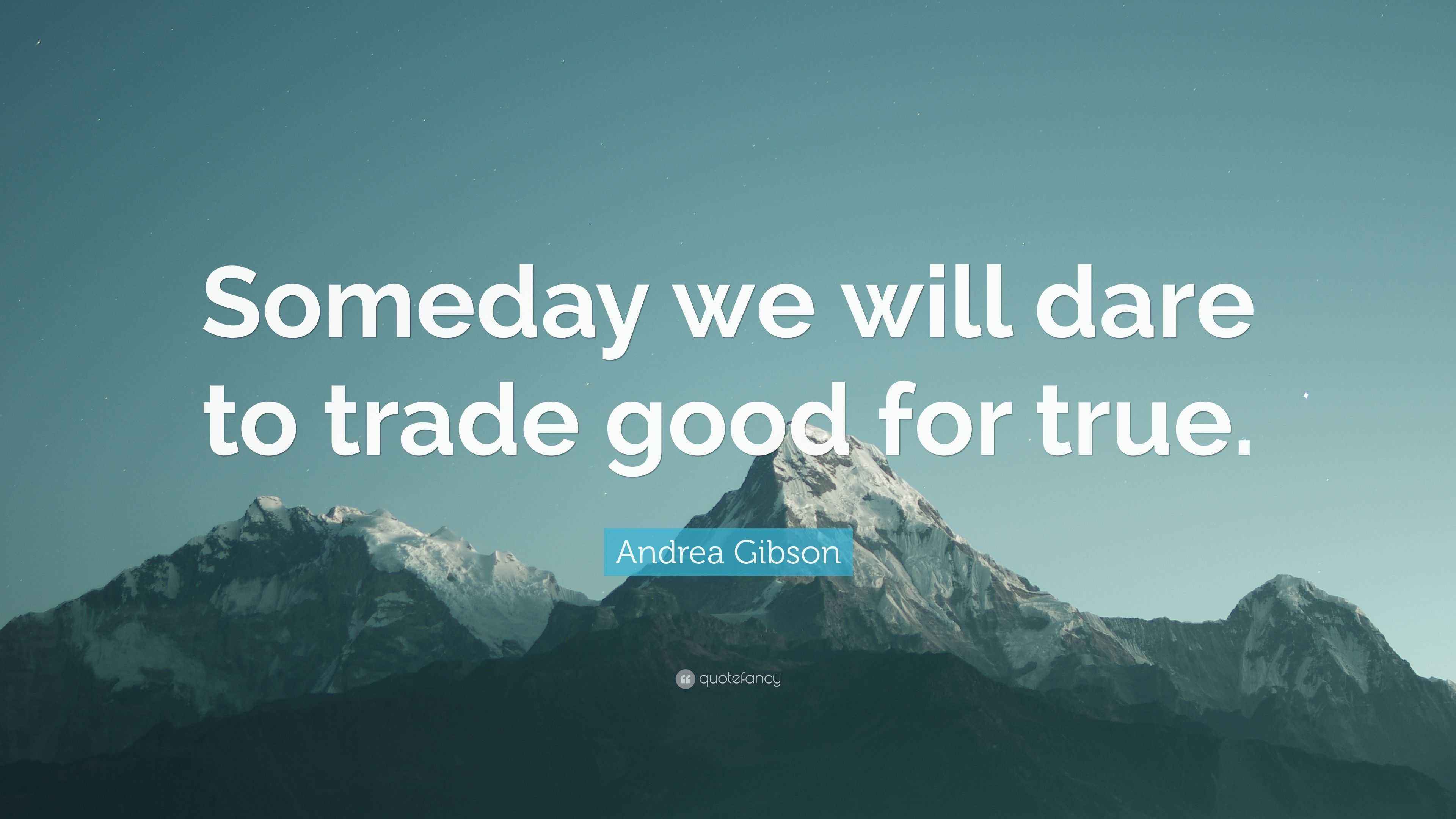 Andrea Gibson Quote: “Someday we will dare to trade good for true.”