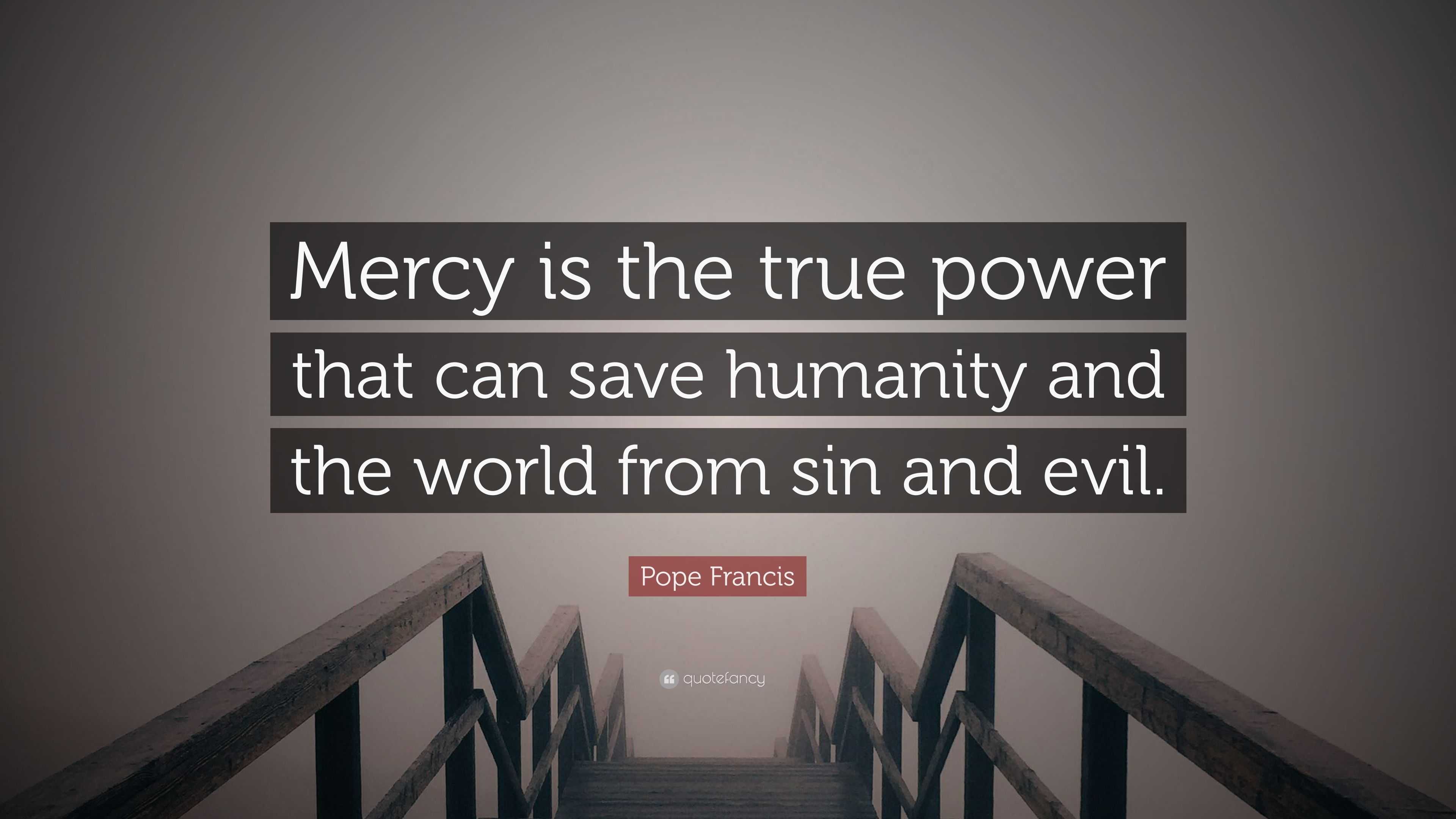 Pope Francis Quote: “Mercy is the true power that can save humanity and ...