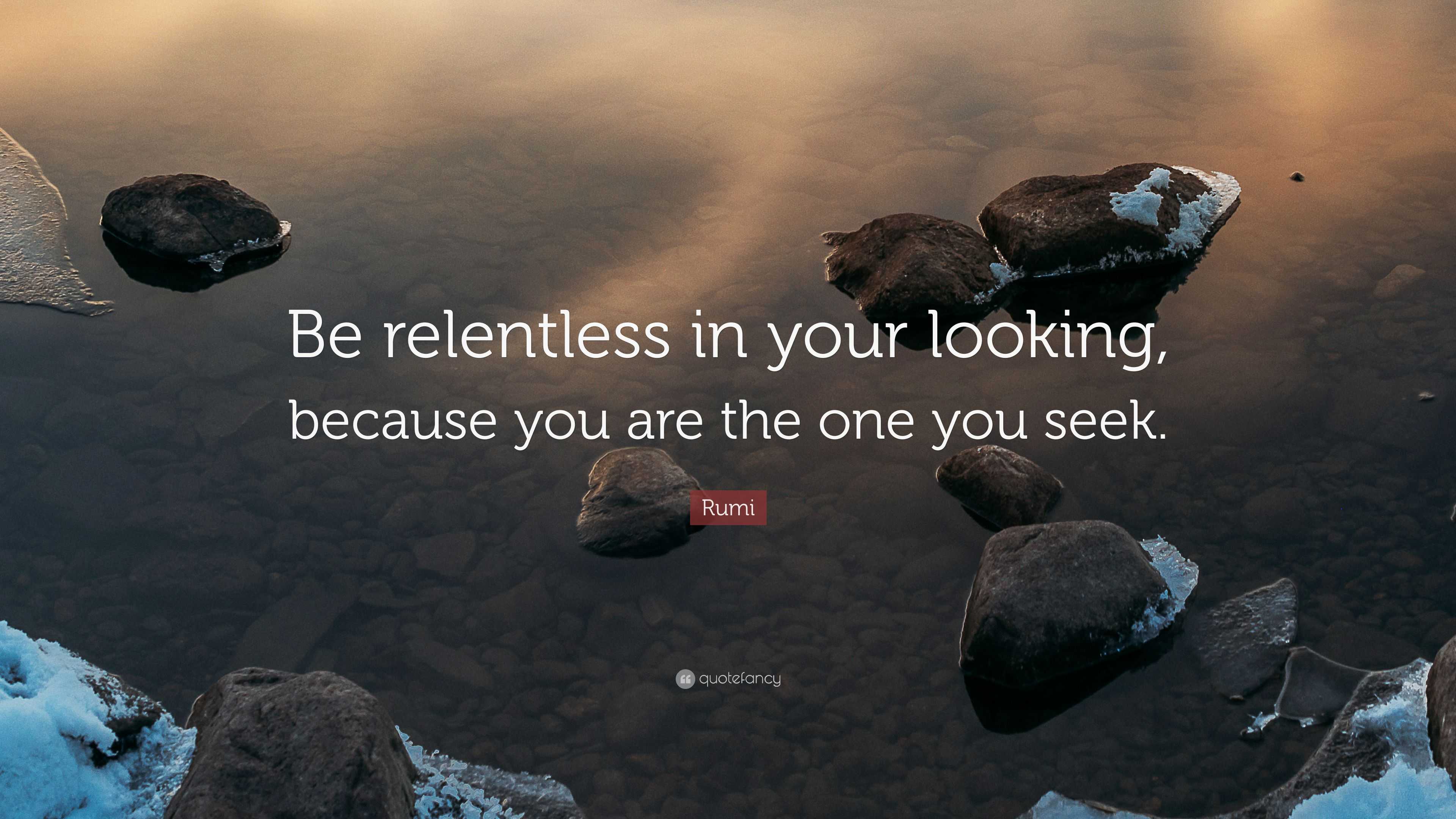 Rumi Quote: “Be relentless in your looking, because you are the one you ...