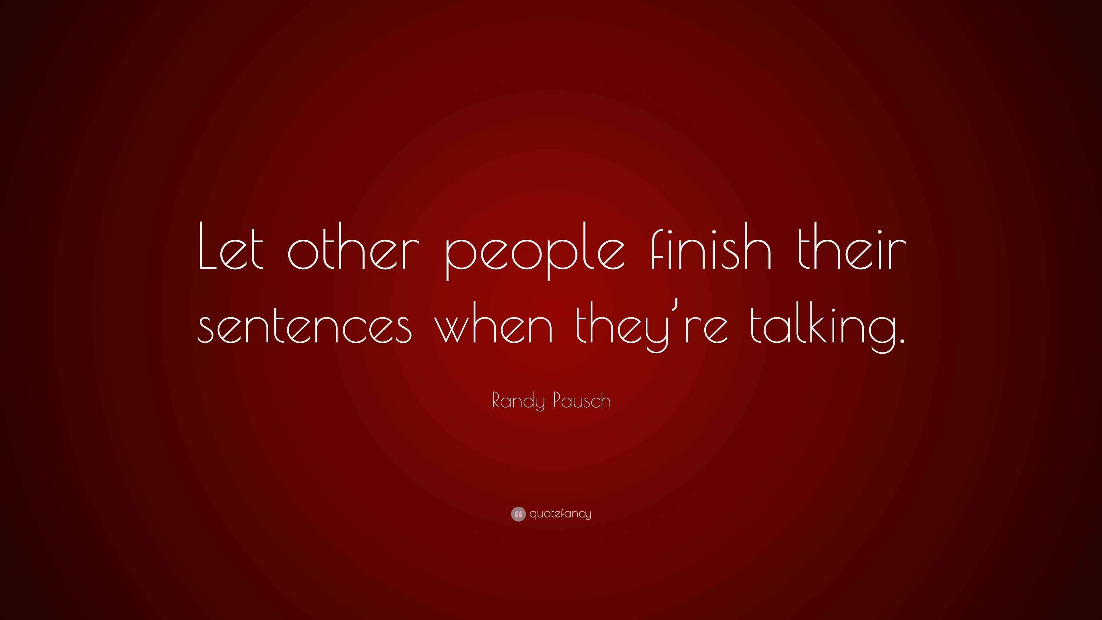 Randy Pausch Quote: “Let other people finish their sentences when they ...