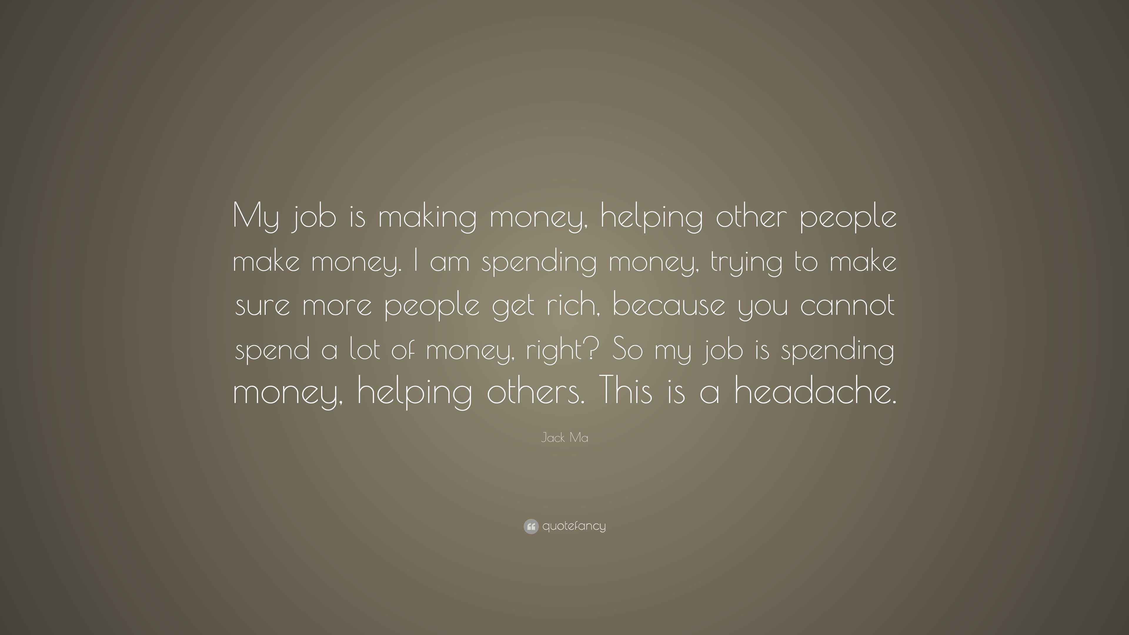 Jack Ma Quote: “My job is making money, helping other people make money ...