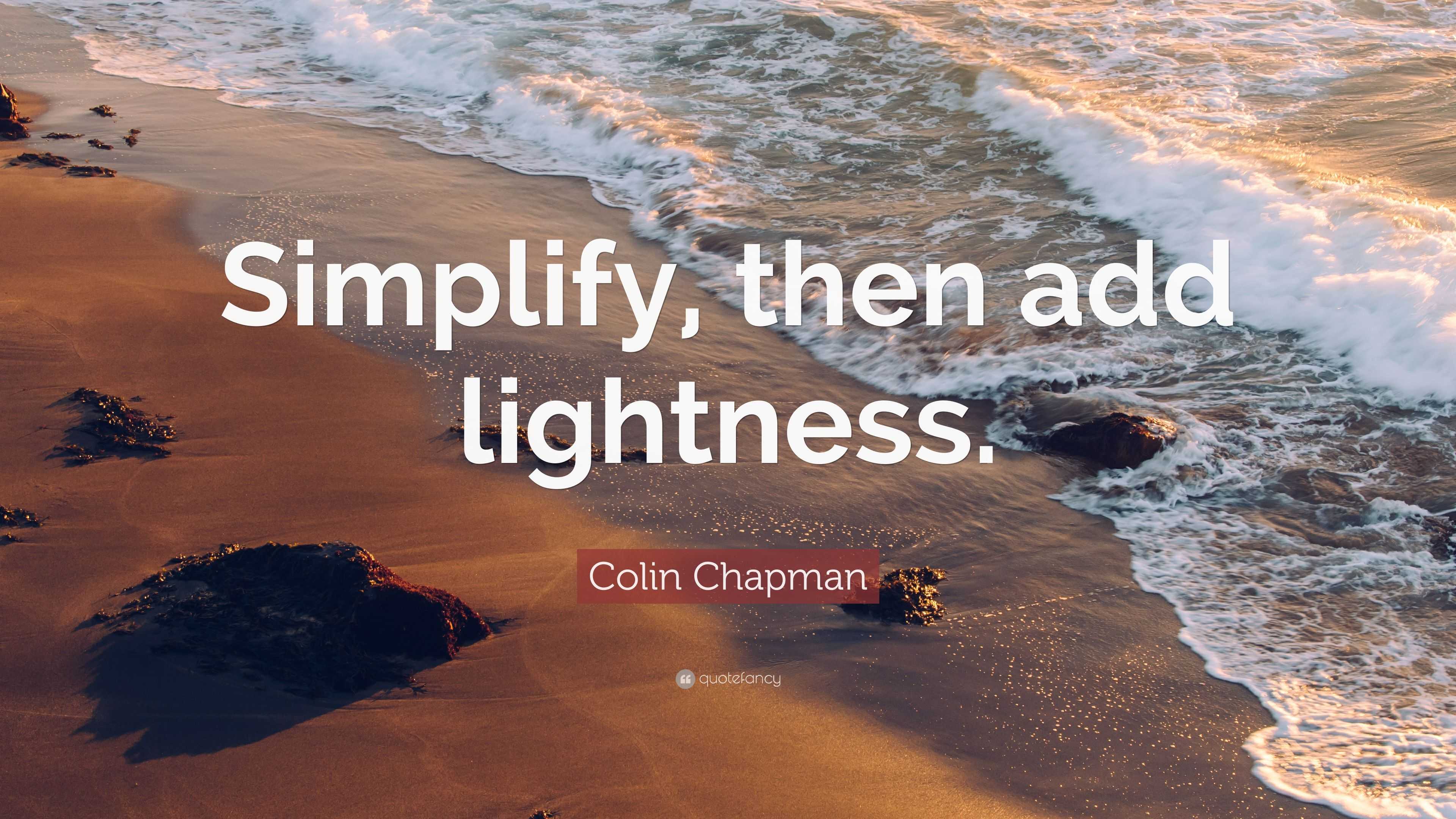 Colin Chapman Quote: “Simplify, then add lightness.”