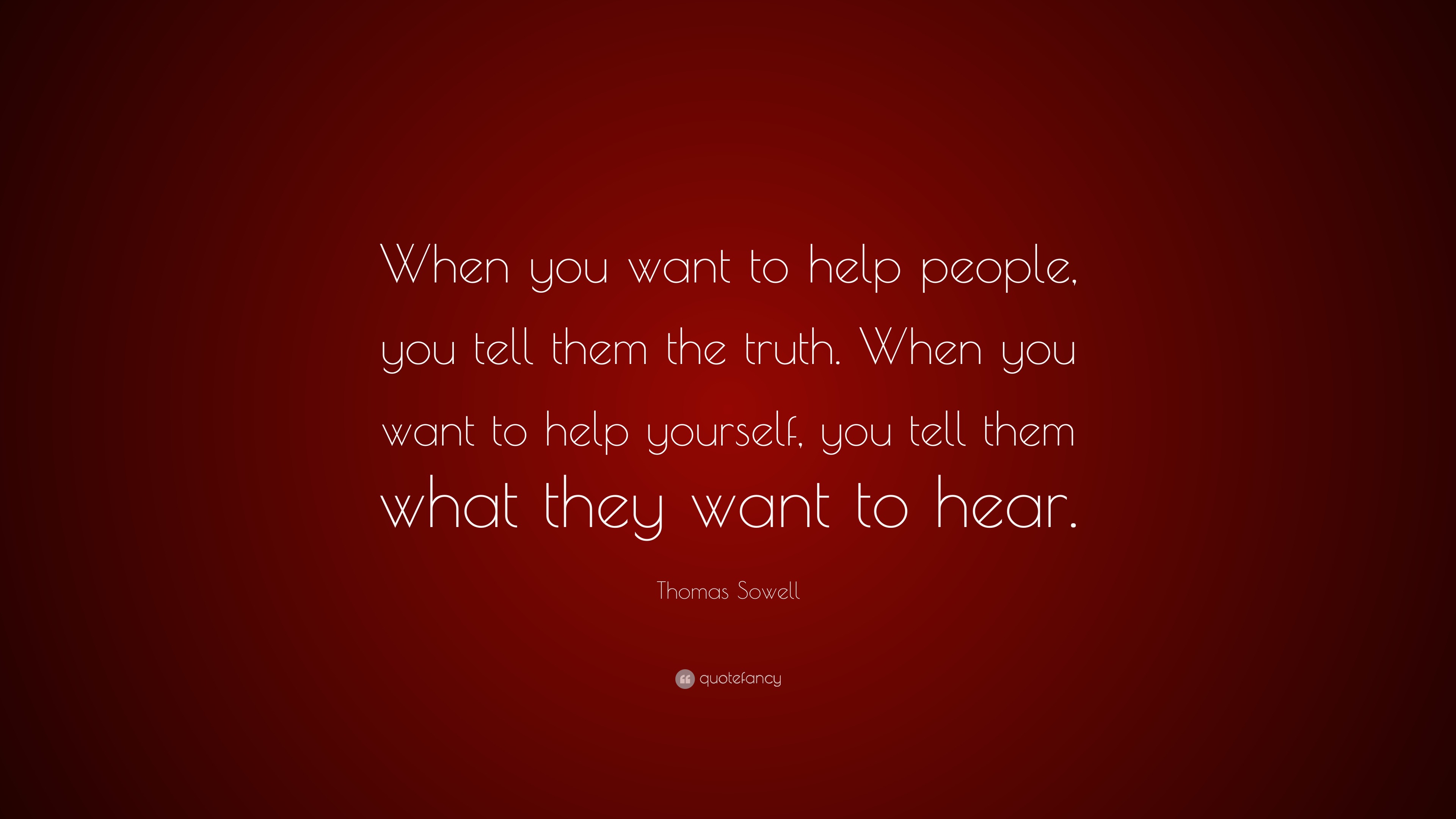 Thomas Sowell Quote: “When you want to help people, you tell them the ...