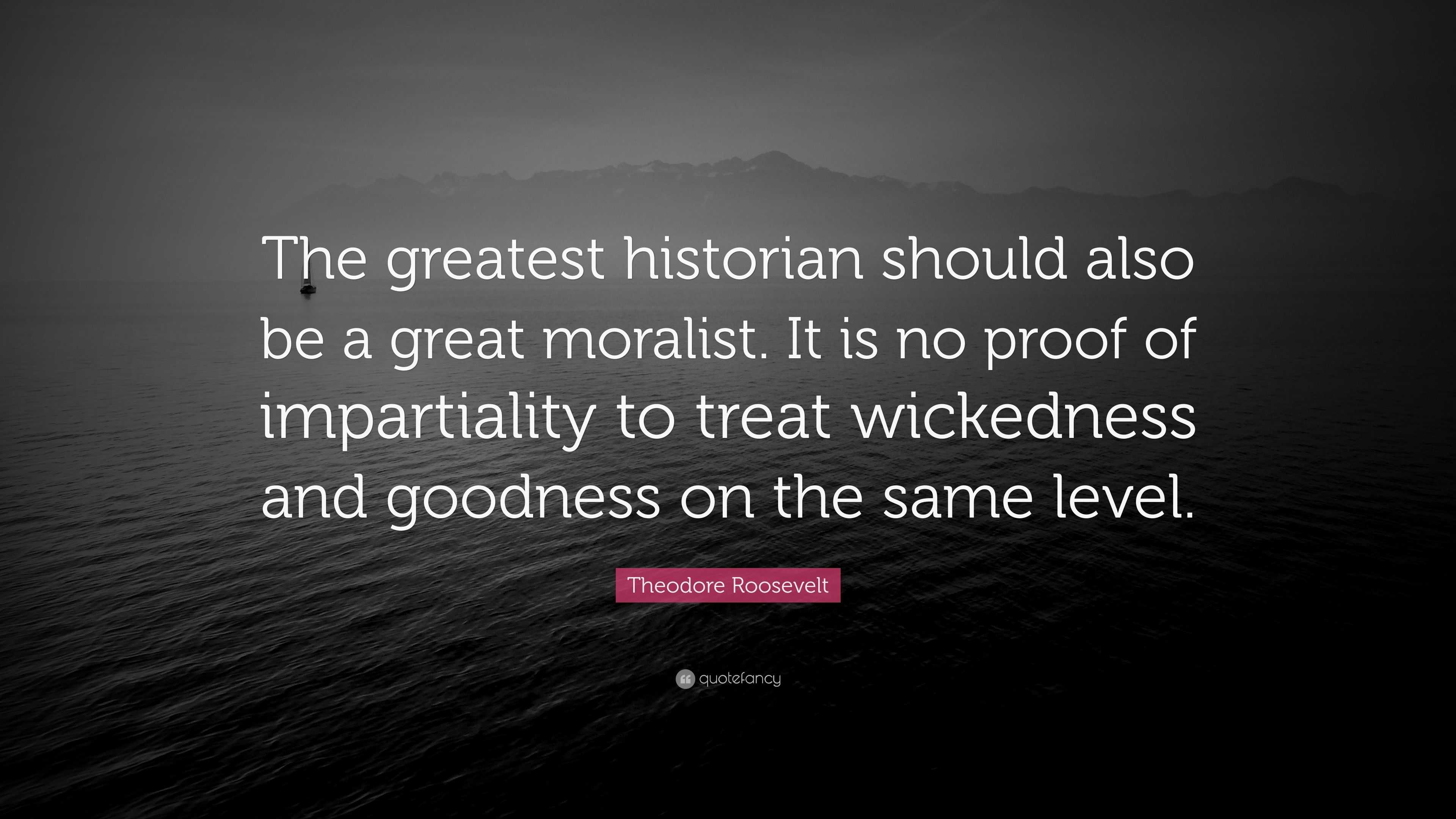 Theodore Roosevelt Quote: “The greatest historian should also be a ...