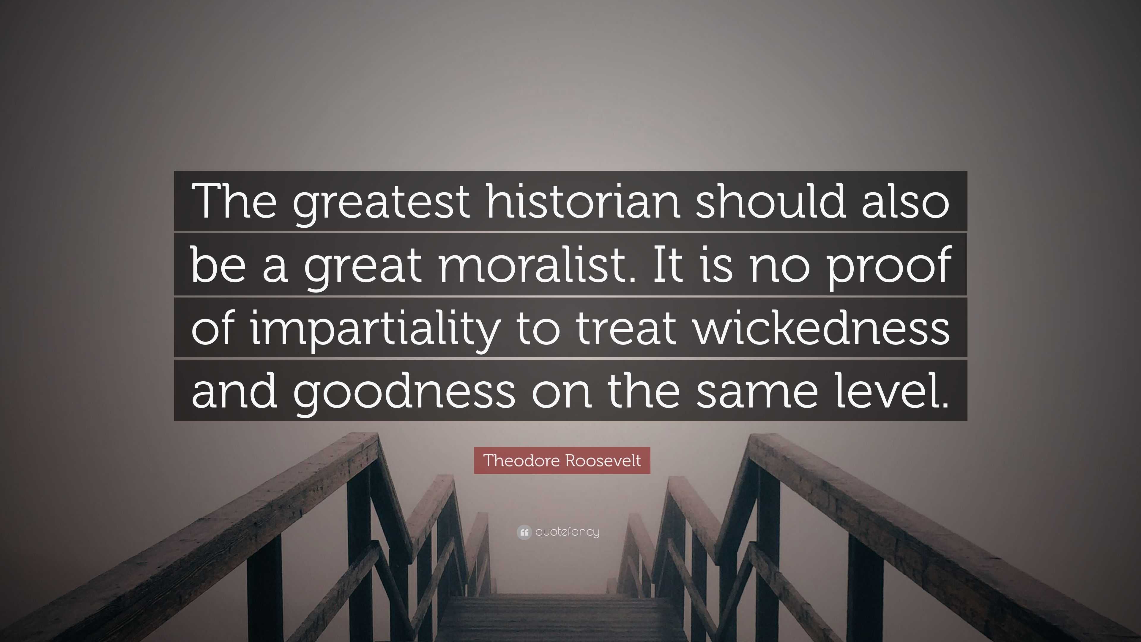 Theodore Roosevelt Quote: “The greatest historian should also be a ...