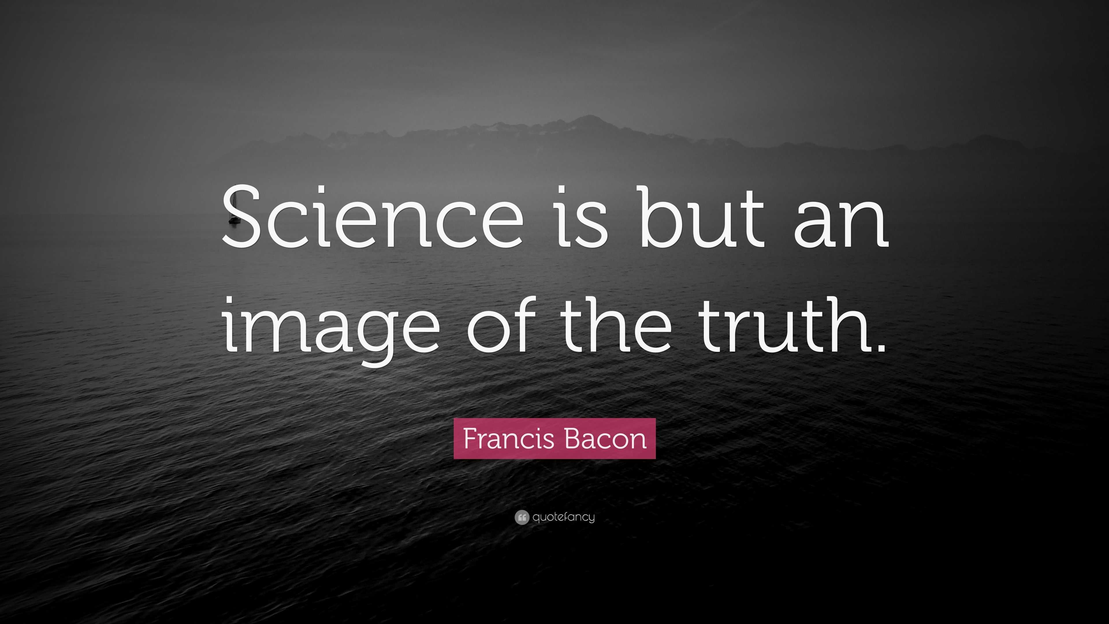 Francis Bacon Quote: “Science is but an image of the truth.”
