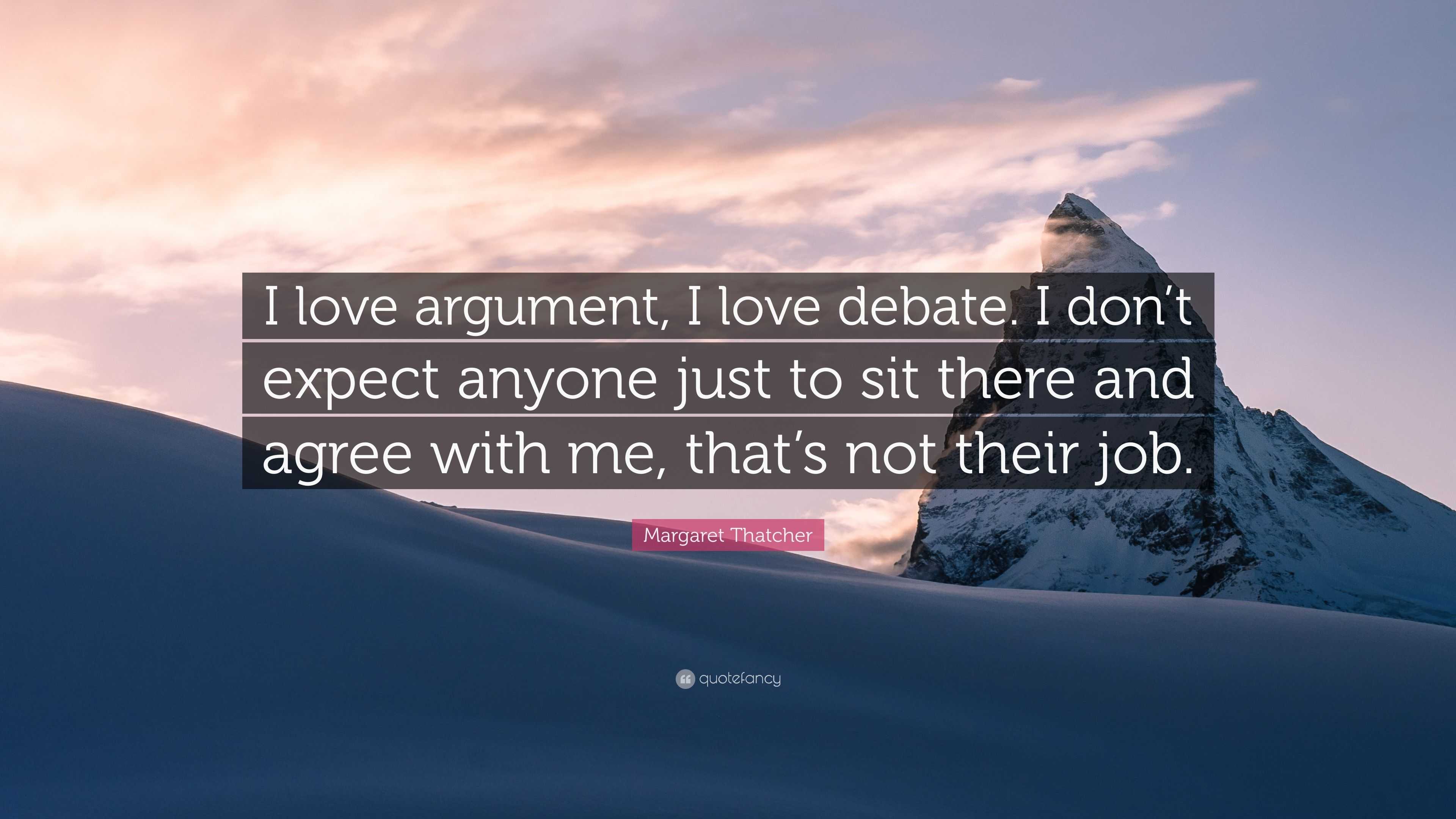 Margaret Thatcher Quote: “I love argument, I love debate. I don’t ...