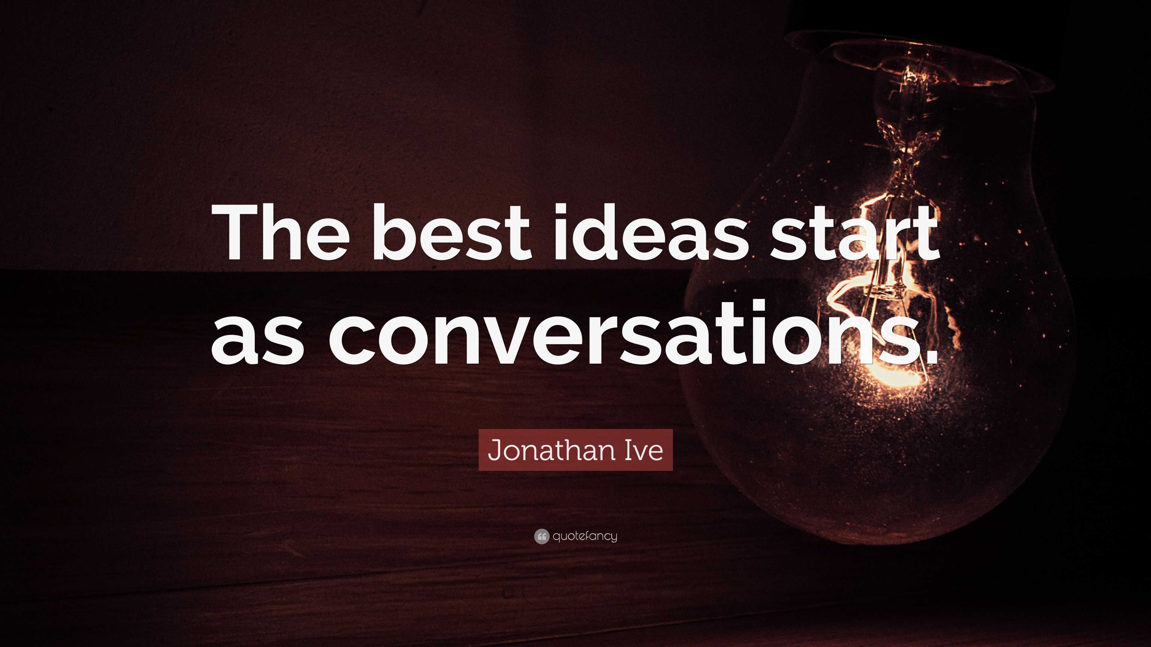 Jonathan Ive Quote: “The best ideas start as conversations.”