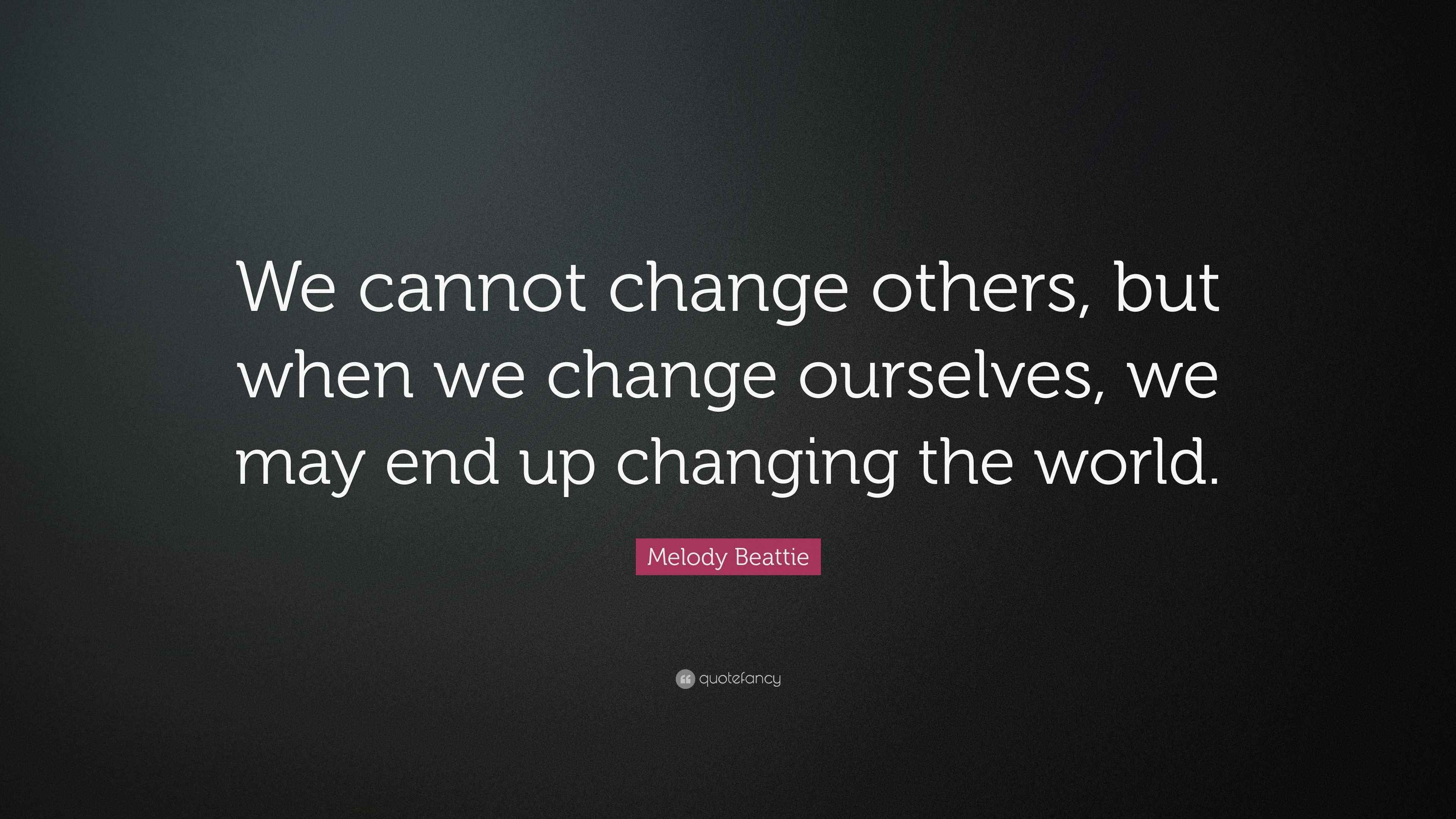 Melody Beattie Quote: “We cannot change others, but when we change ...