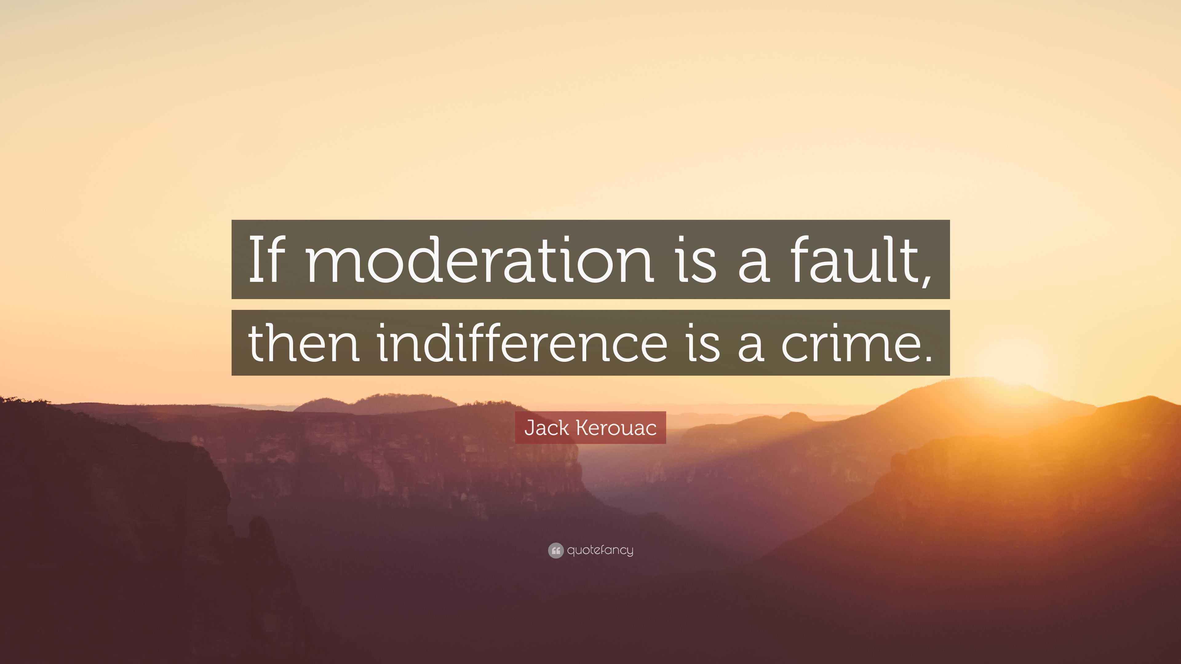 Jack Kerouac Quote: “If moderation is a fault, then indifference is a ...