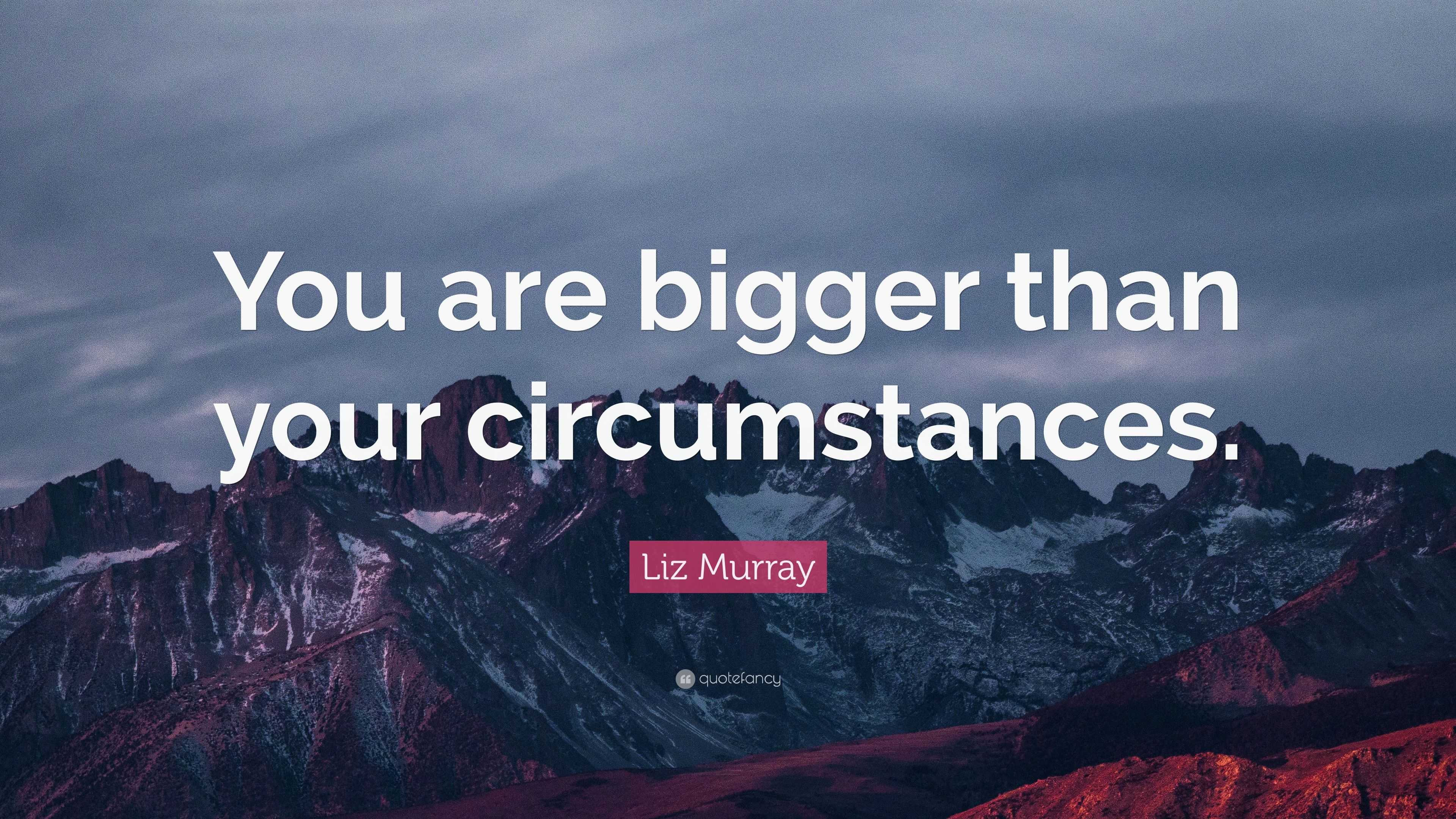Liz Murray Quote: “You are bigger than your circumstances.”