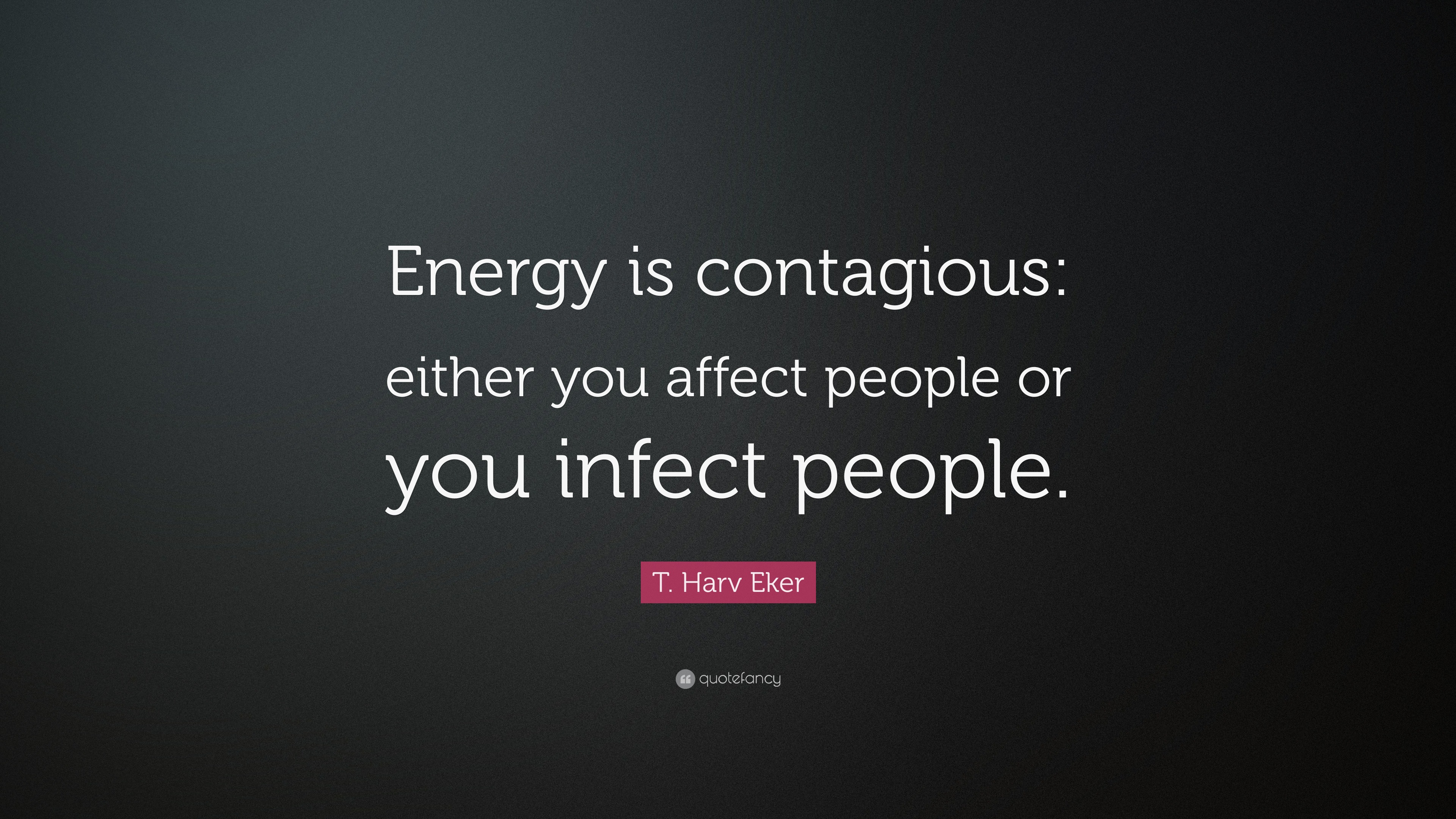 T. Harv Eker Quote: “Energy is contagious: either you affect people or ...