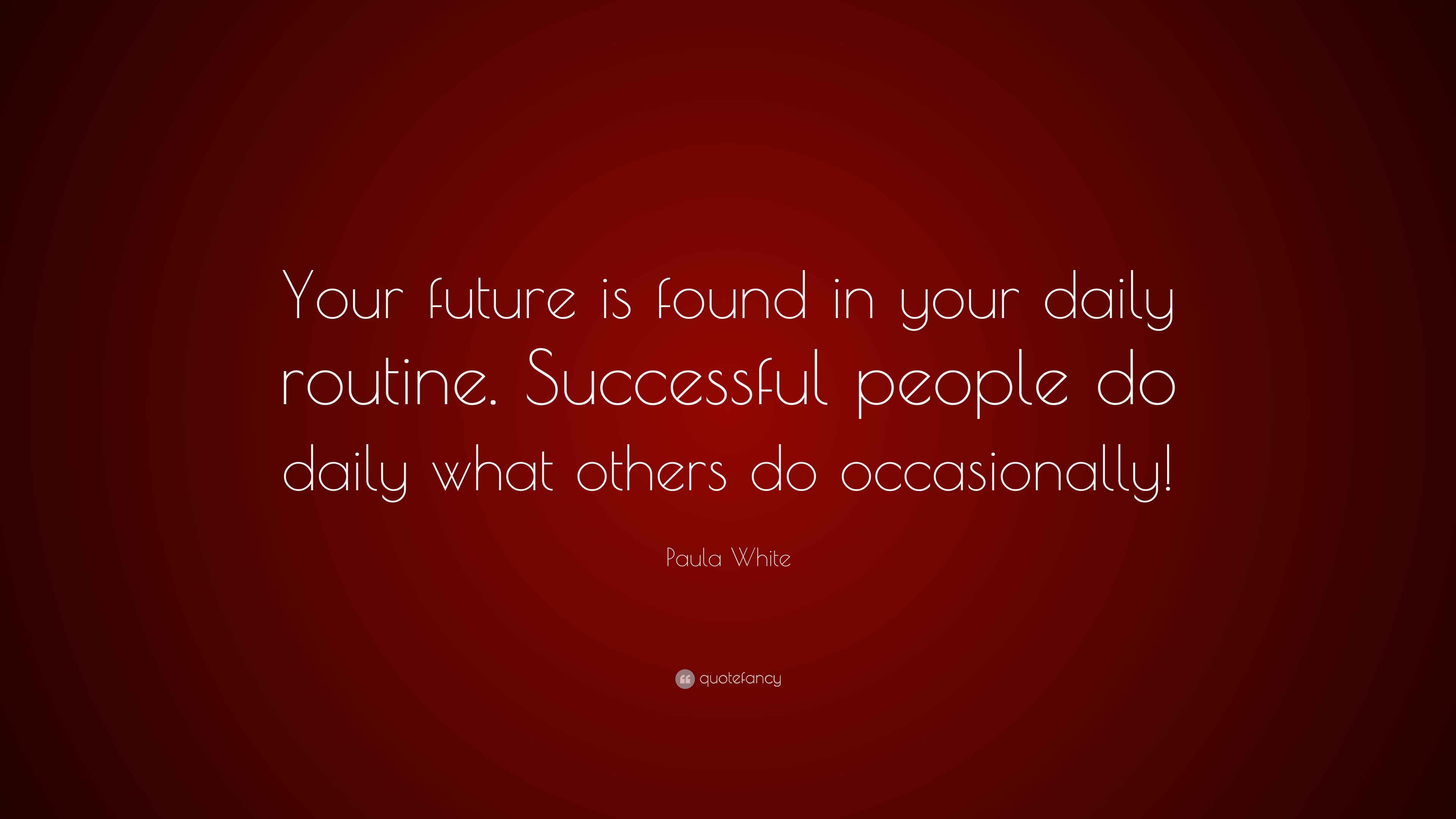 Paula White Quote: “Your future is found in your daily routine ...