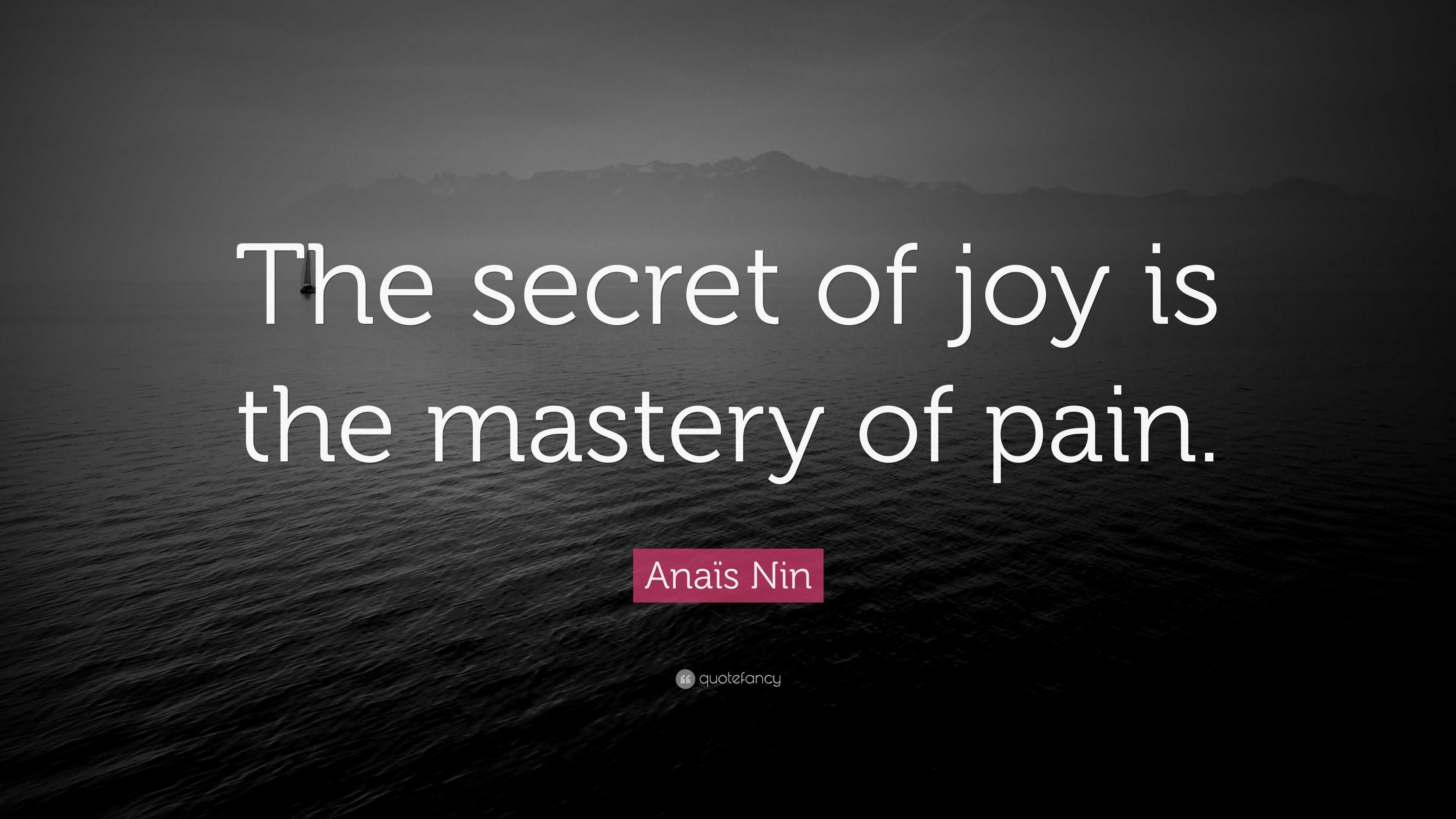 Anaïs Nin Quote: “The secret of joy is the mastery of pain.”
