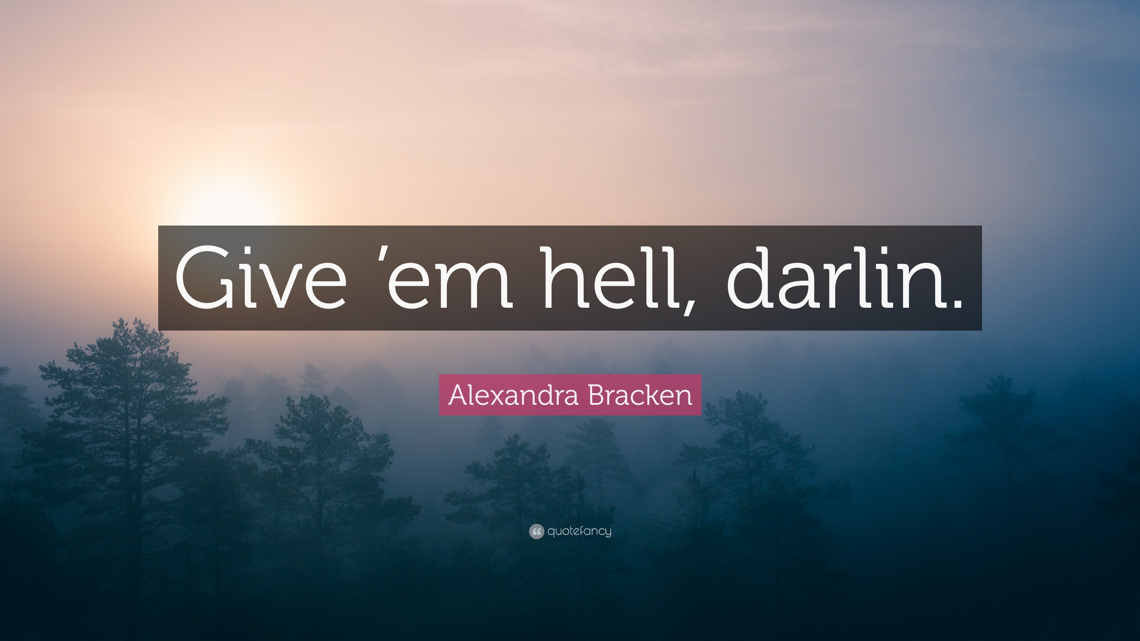 Alexandra Bracken Quote: “Give ’em hell, darlin.”