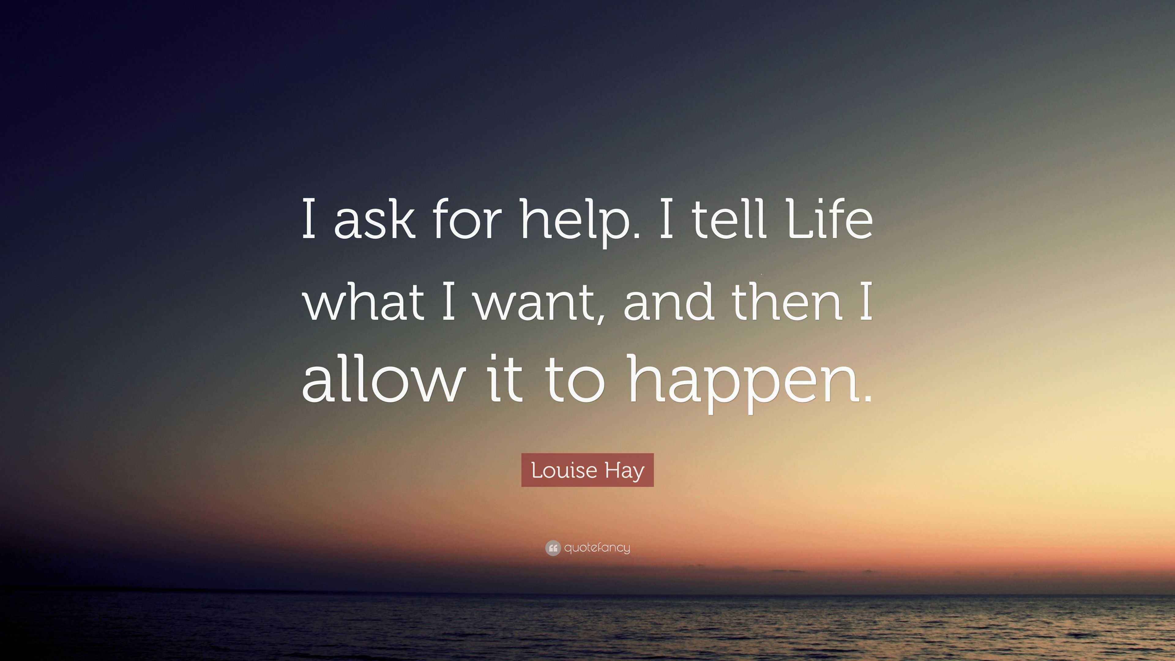 Louise Hay Quote: “I ask for help. I tell Life what I want, and then I ...