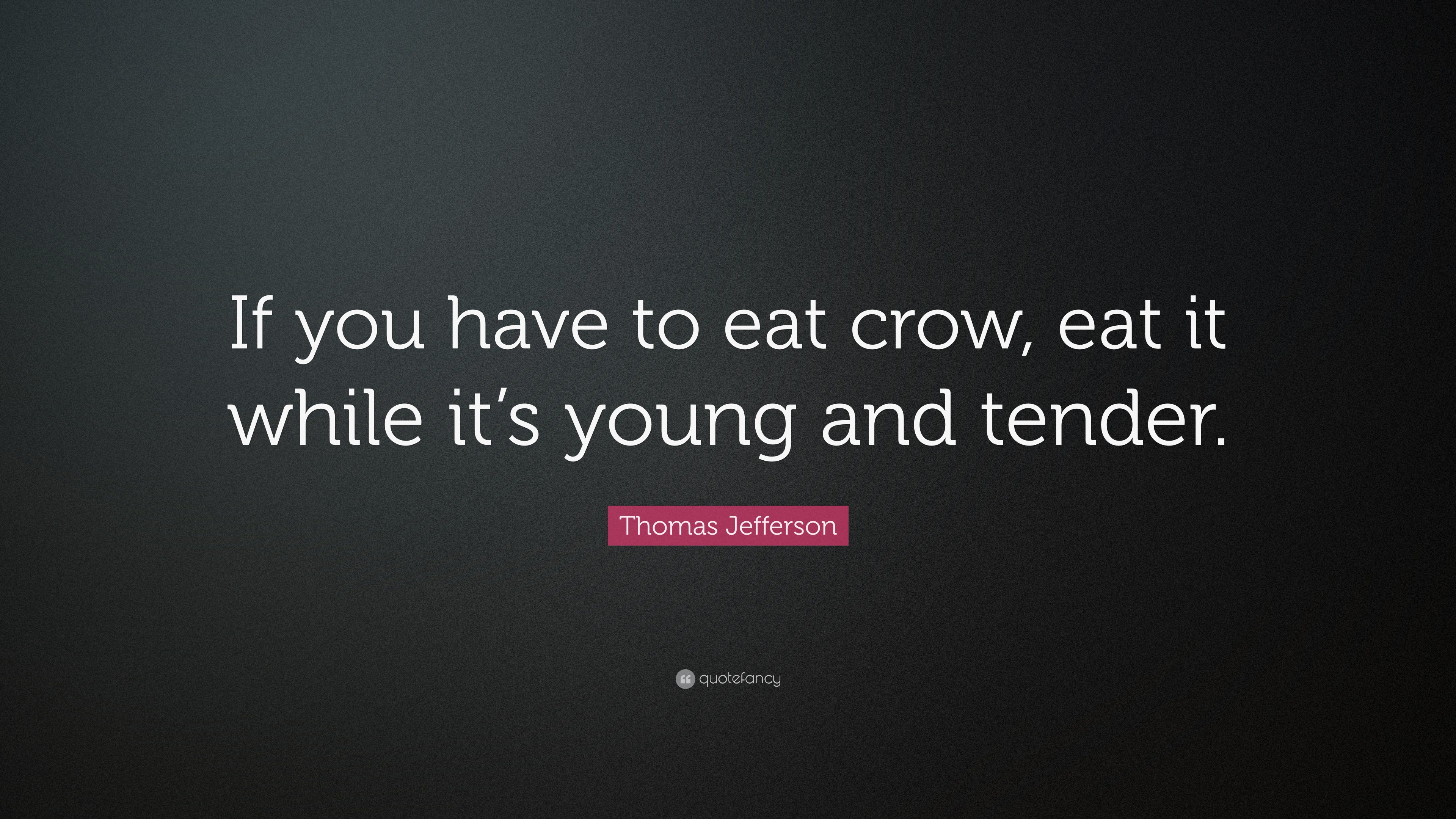 Thomas Jefferson Quote: “If you have to eat crow, eat it while it’s ...