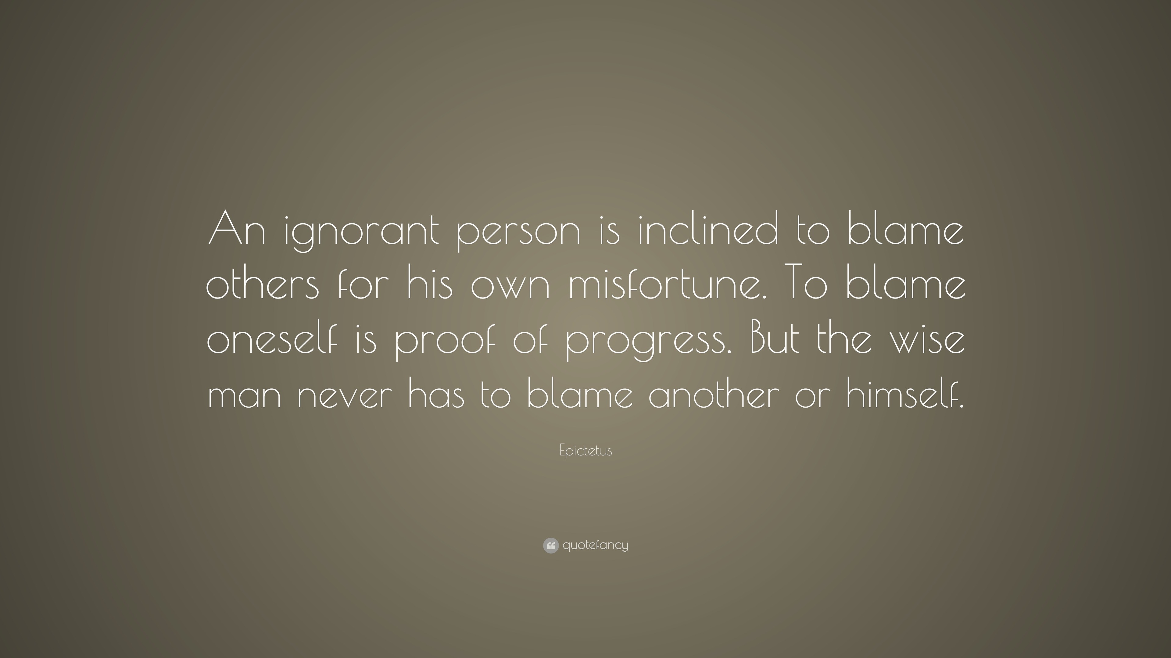 Epictetus Quote: “An ignorant person is inclined to blame others for ...